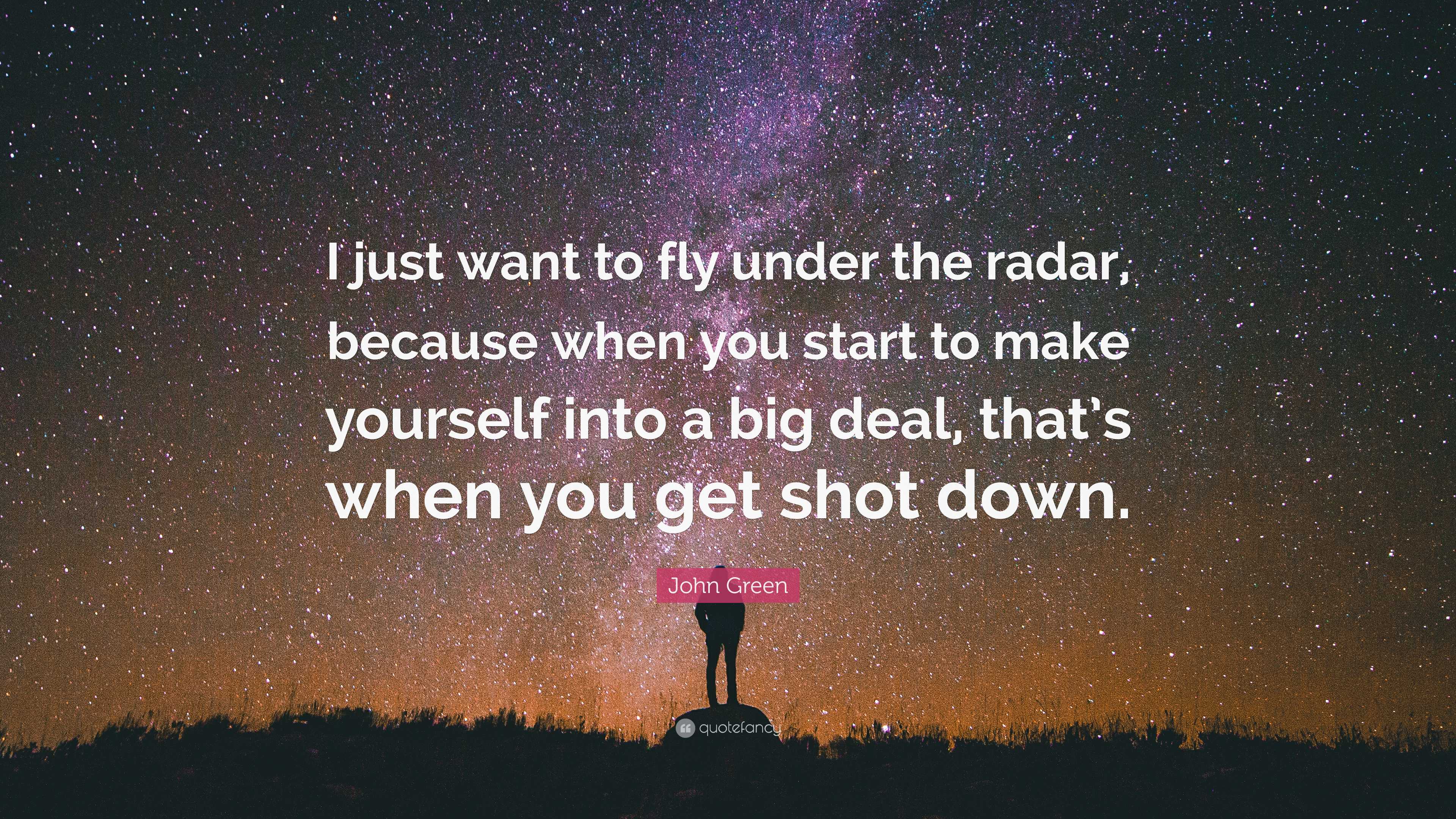 John Green Quote: “I just want to fly under the radar, because when you ...