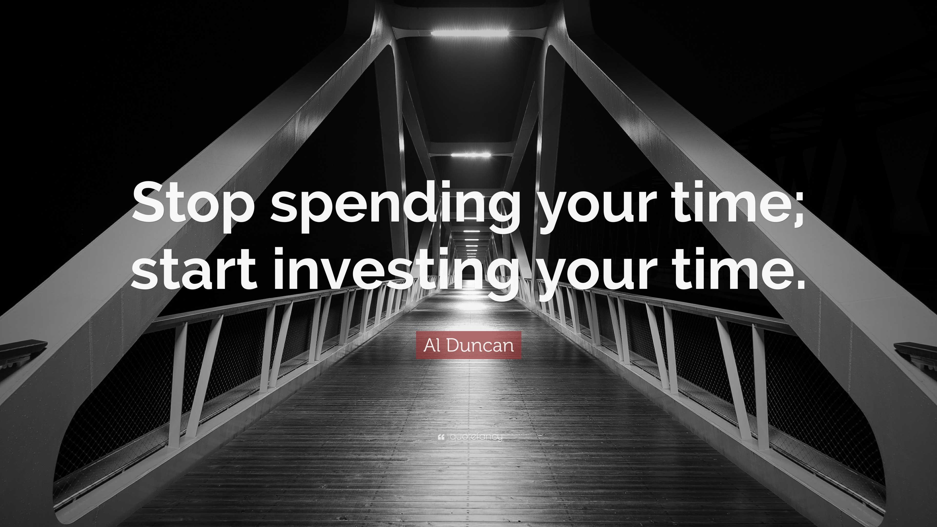 Al Duncan Quote: “Stop spending your time; start investing your time.”