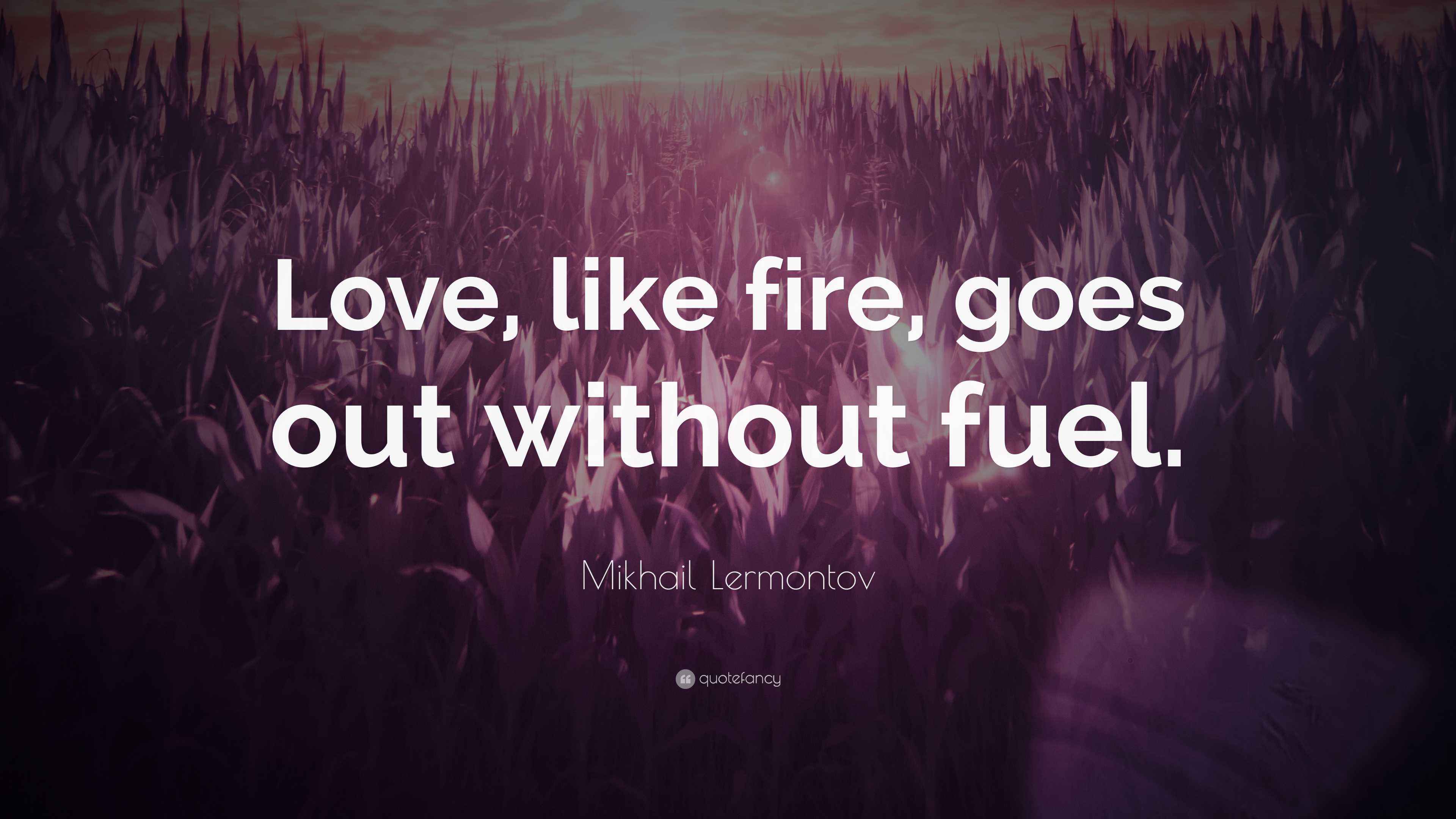 Mikhail Lermontov Quote: “Love, like fire, goes out without fuel.”
