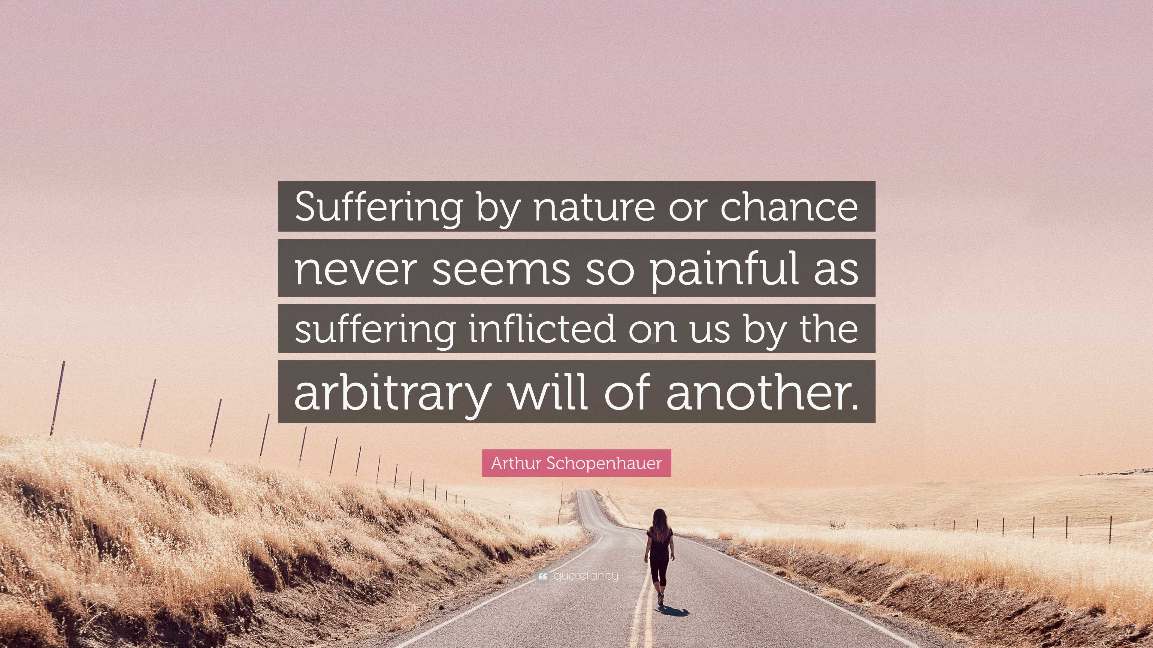 Arthur Schopenhauer Quote: “Suffering by nature or chance never seems ...