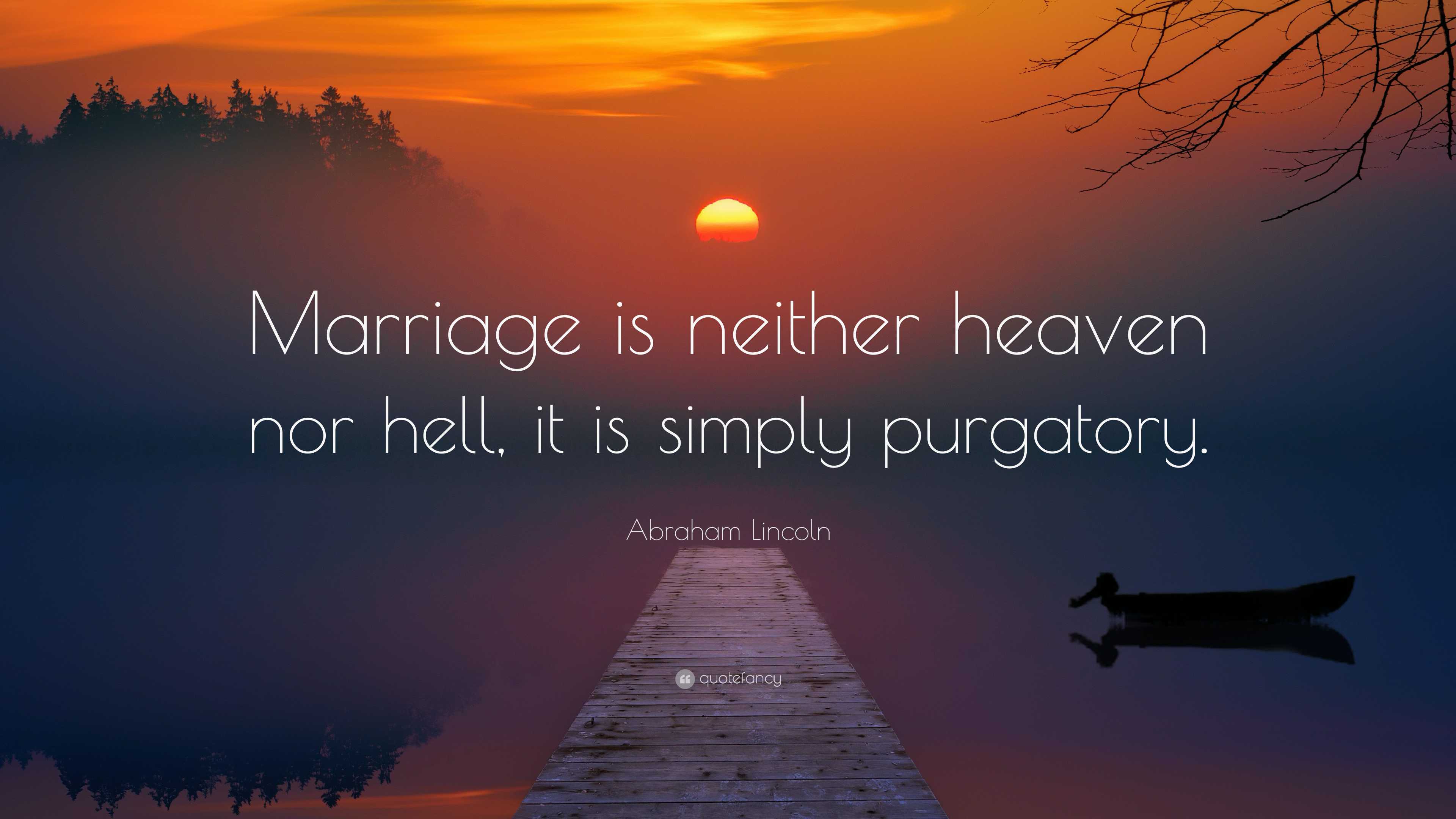Abraham Lincoln Quote: “Marriage is neither heaven nor hell, it is ...