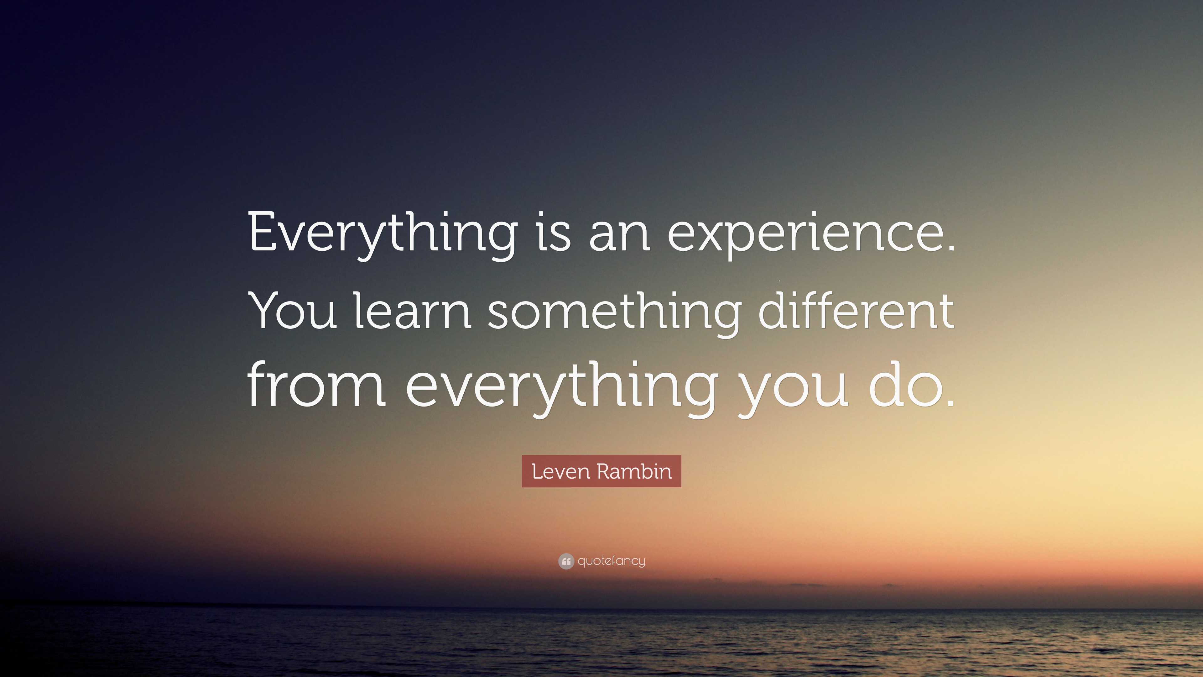 Leven Rambin Quote: “Everything is an experience. You learn something ...