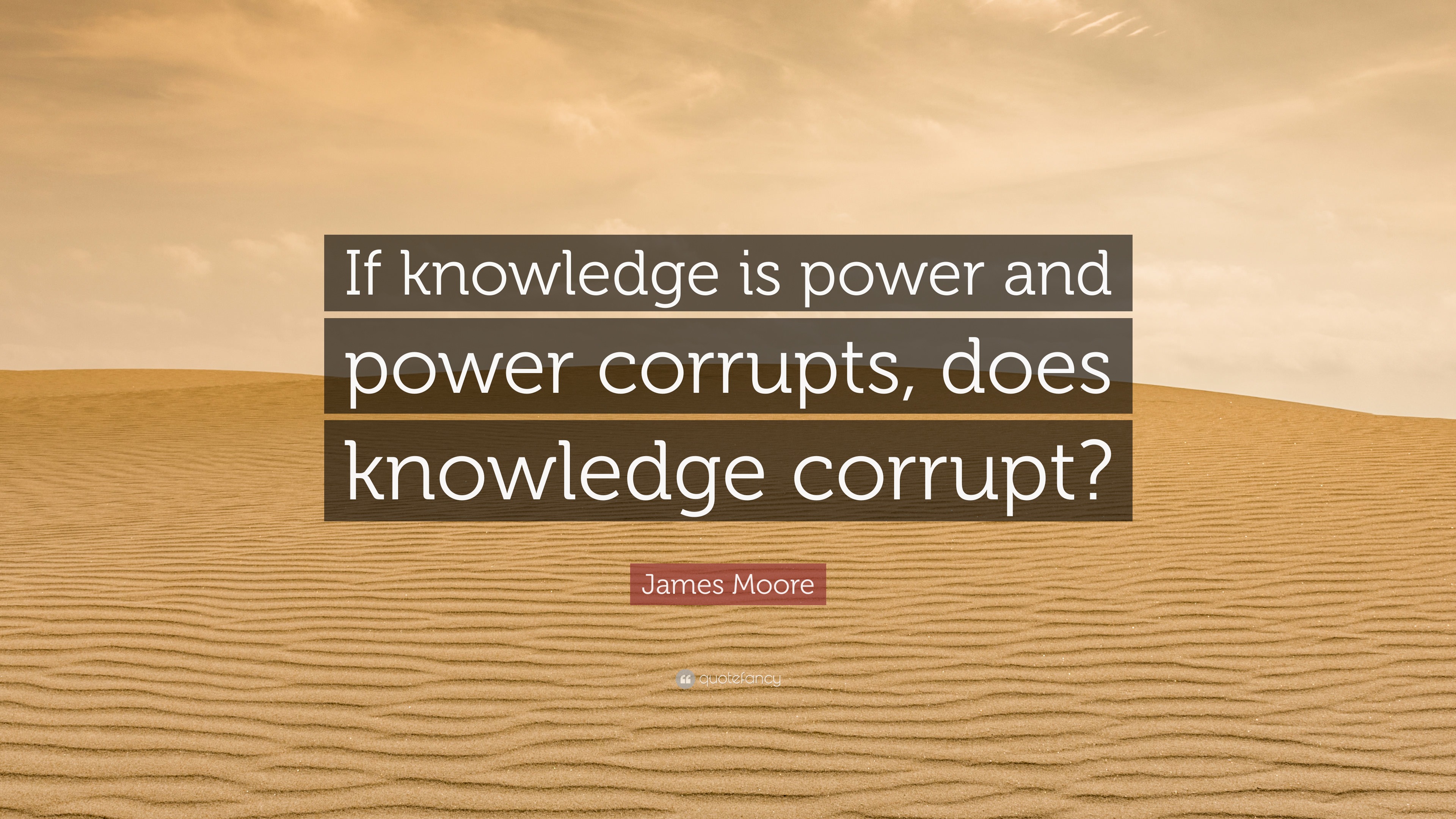 James Moore Quote: “If knowledge is power and power corrupts, does knowledge corrupt?”