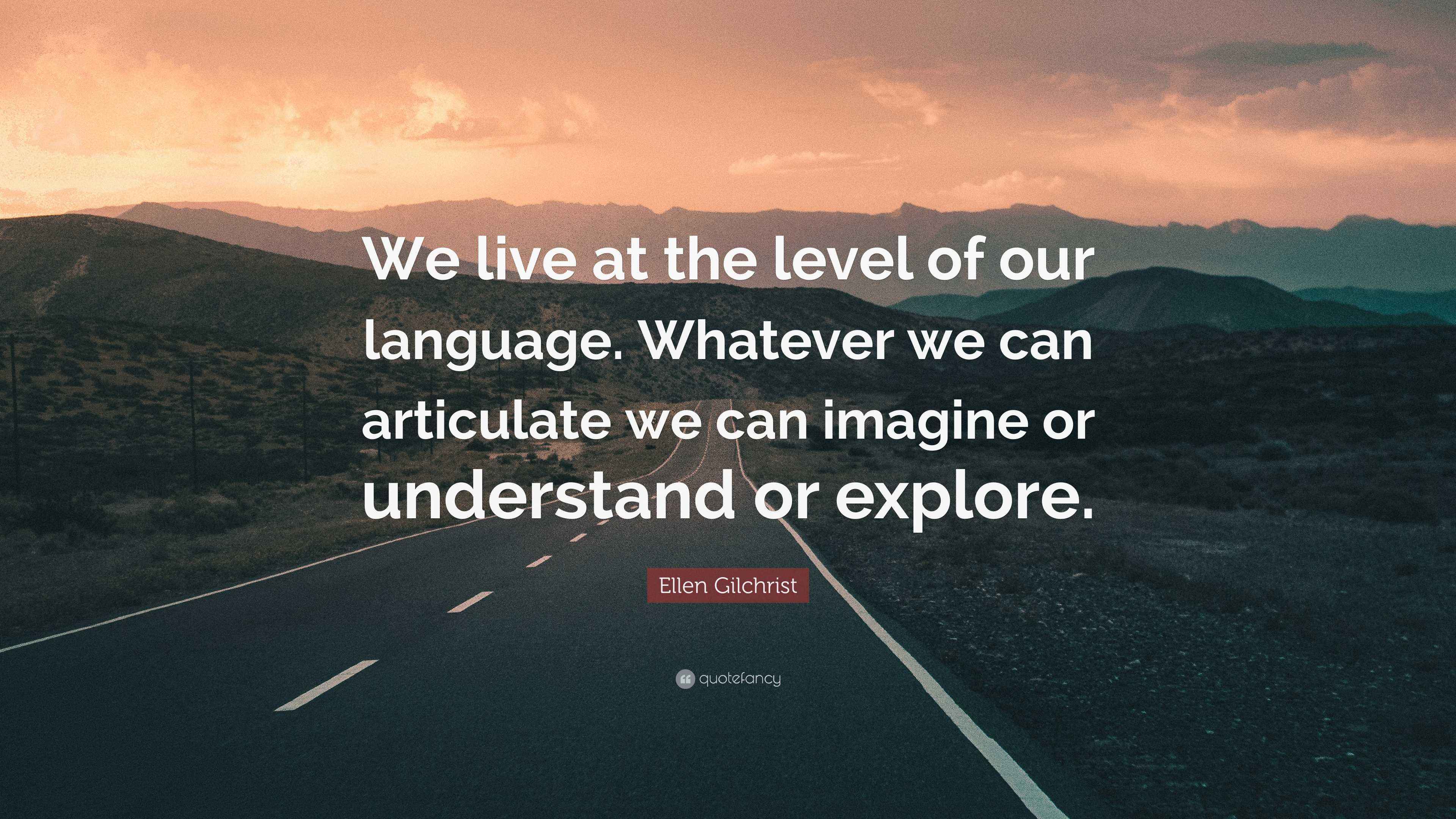 Ellen Gilchrist Quote: “We live at the level of our language. Whatever ...