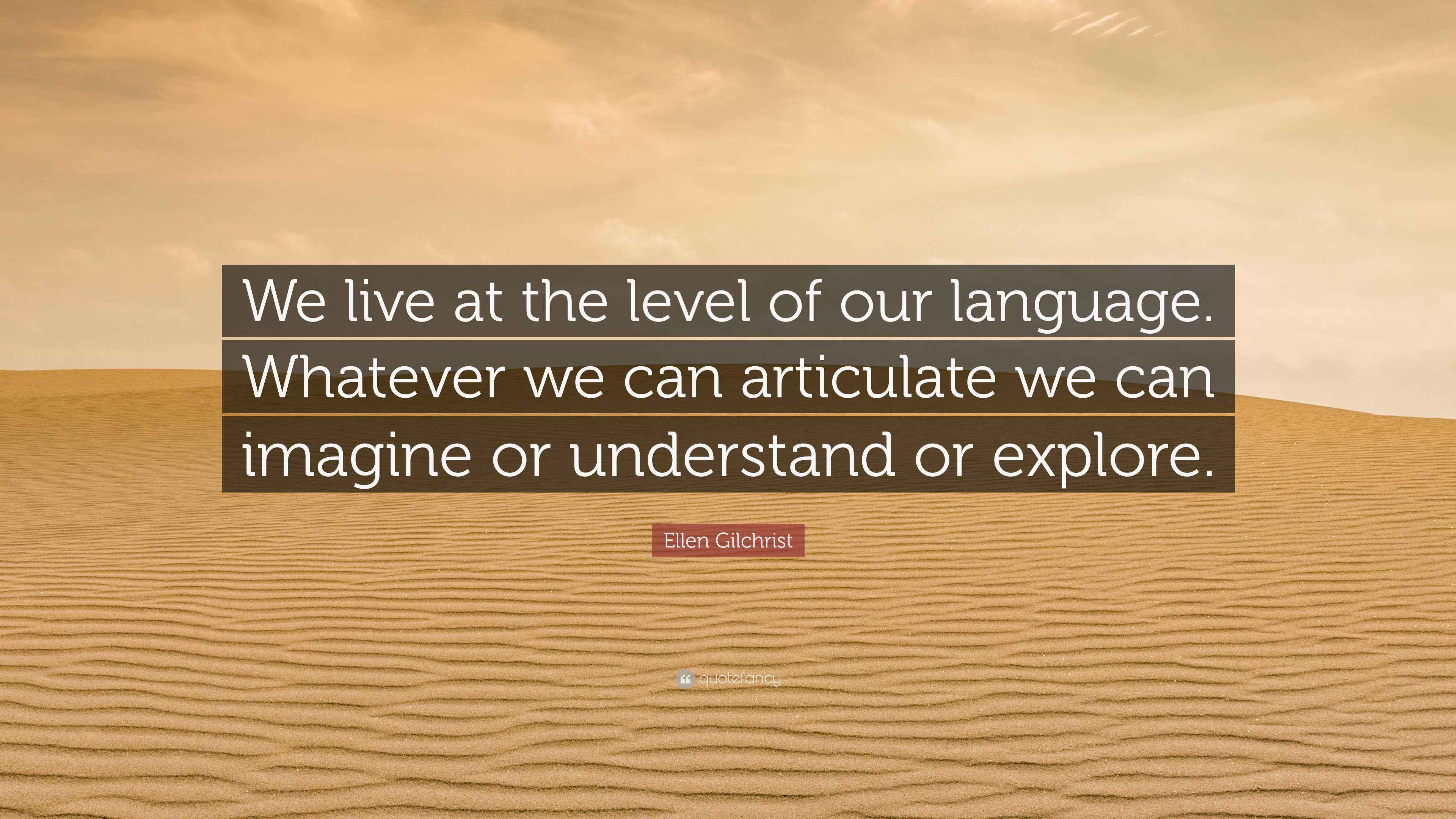Ellen Gilchrist Quote: “We live at the level of our language. Whatever ...