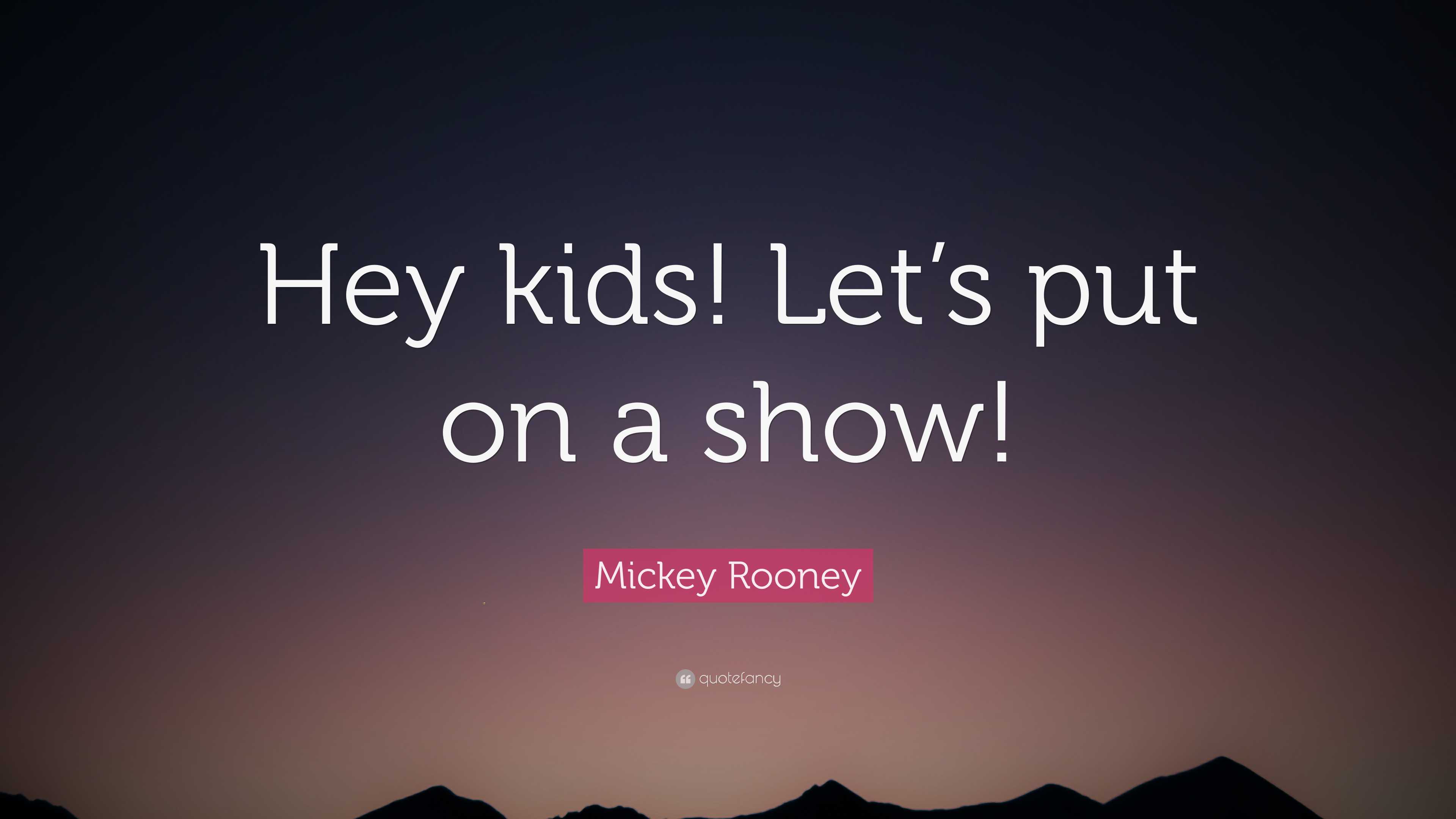 Mickey Rooney Quote: “Hey kids! Let’s put on a show!”