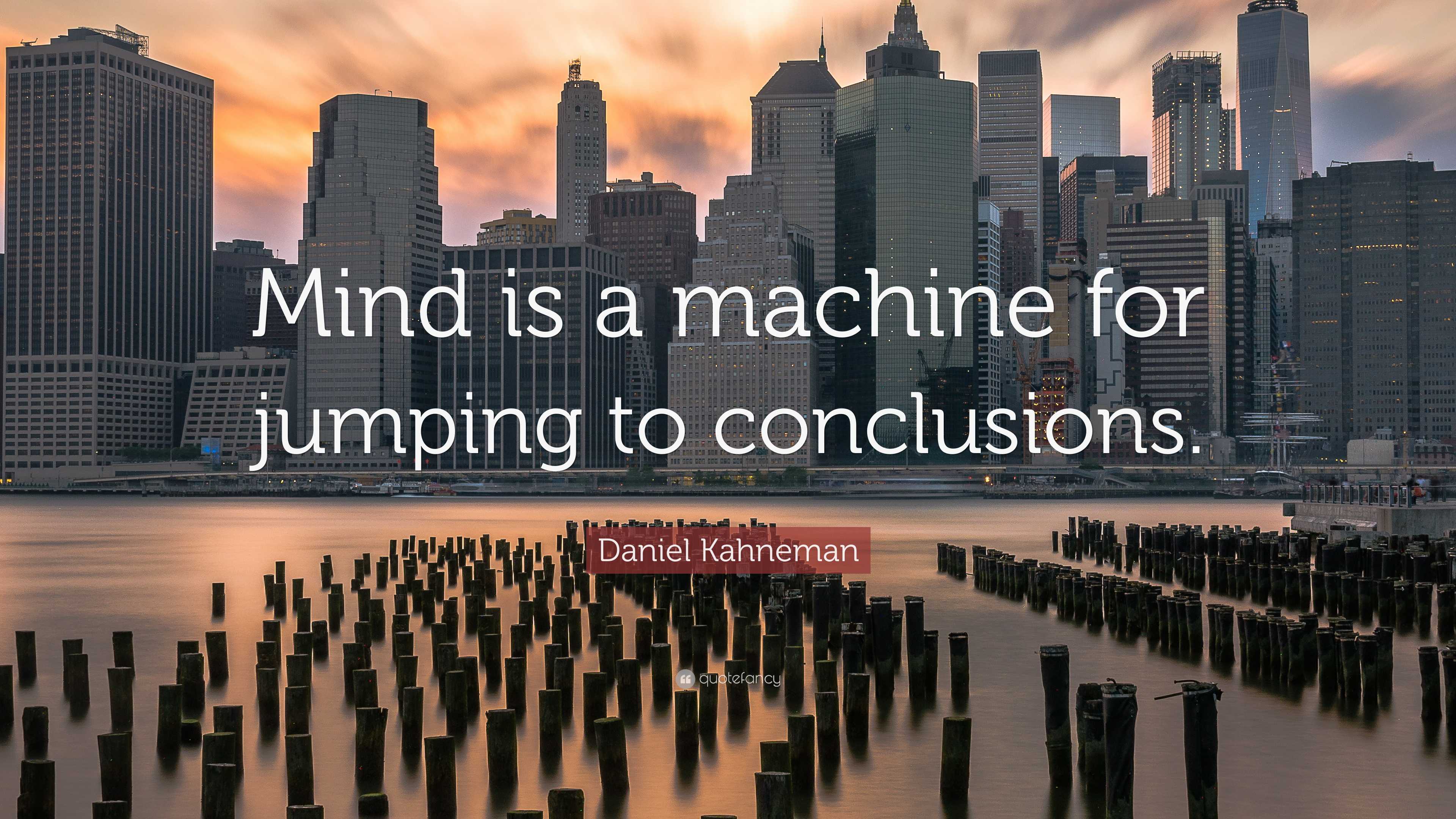 Daniel Kahneman Quote: “Mind is a machine for jumping to conclusions.”