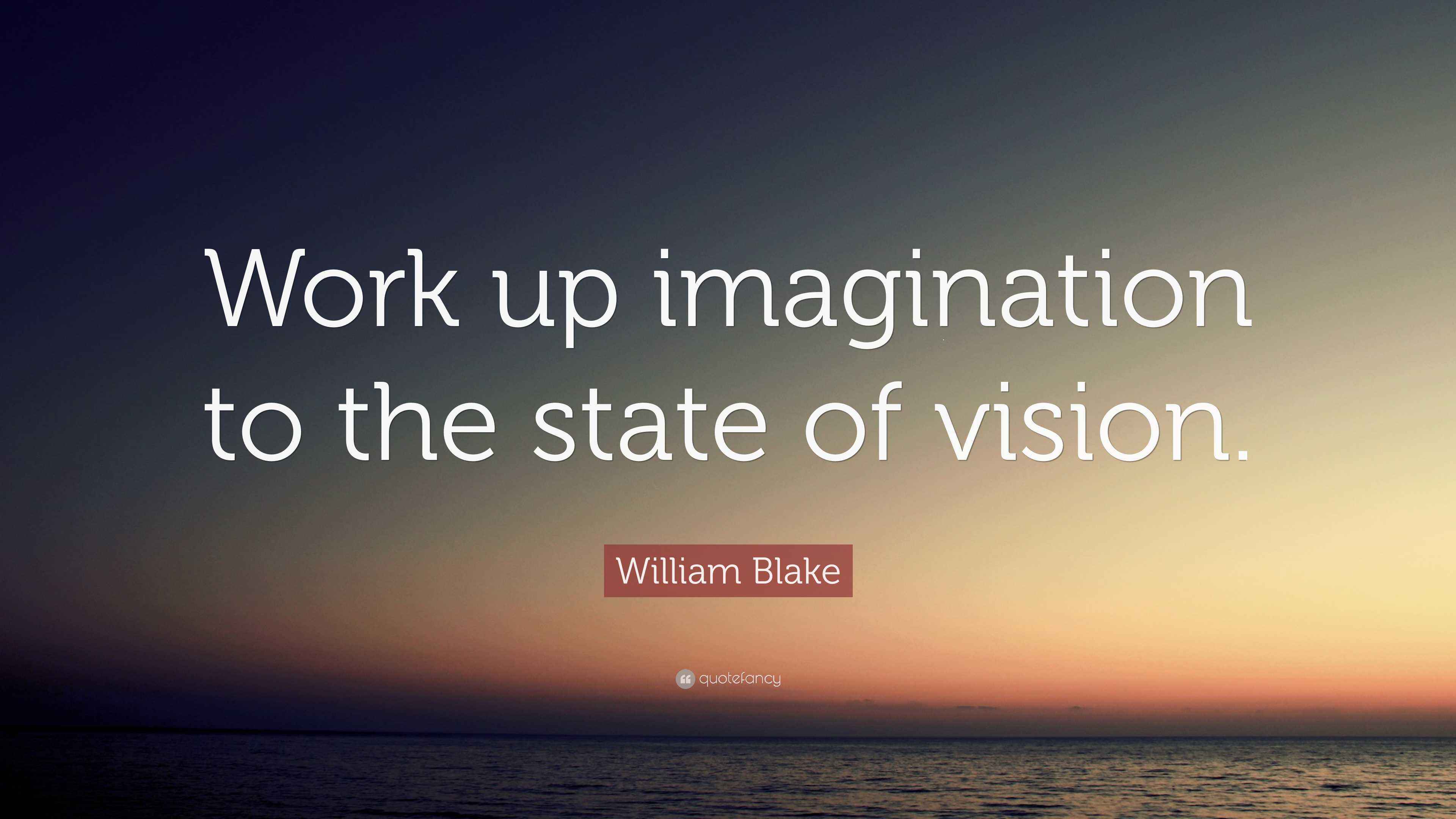 William Blake Quote: “Work up imagination to the state of vision.”