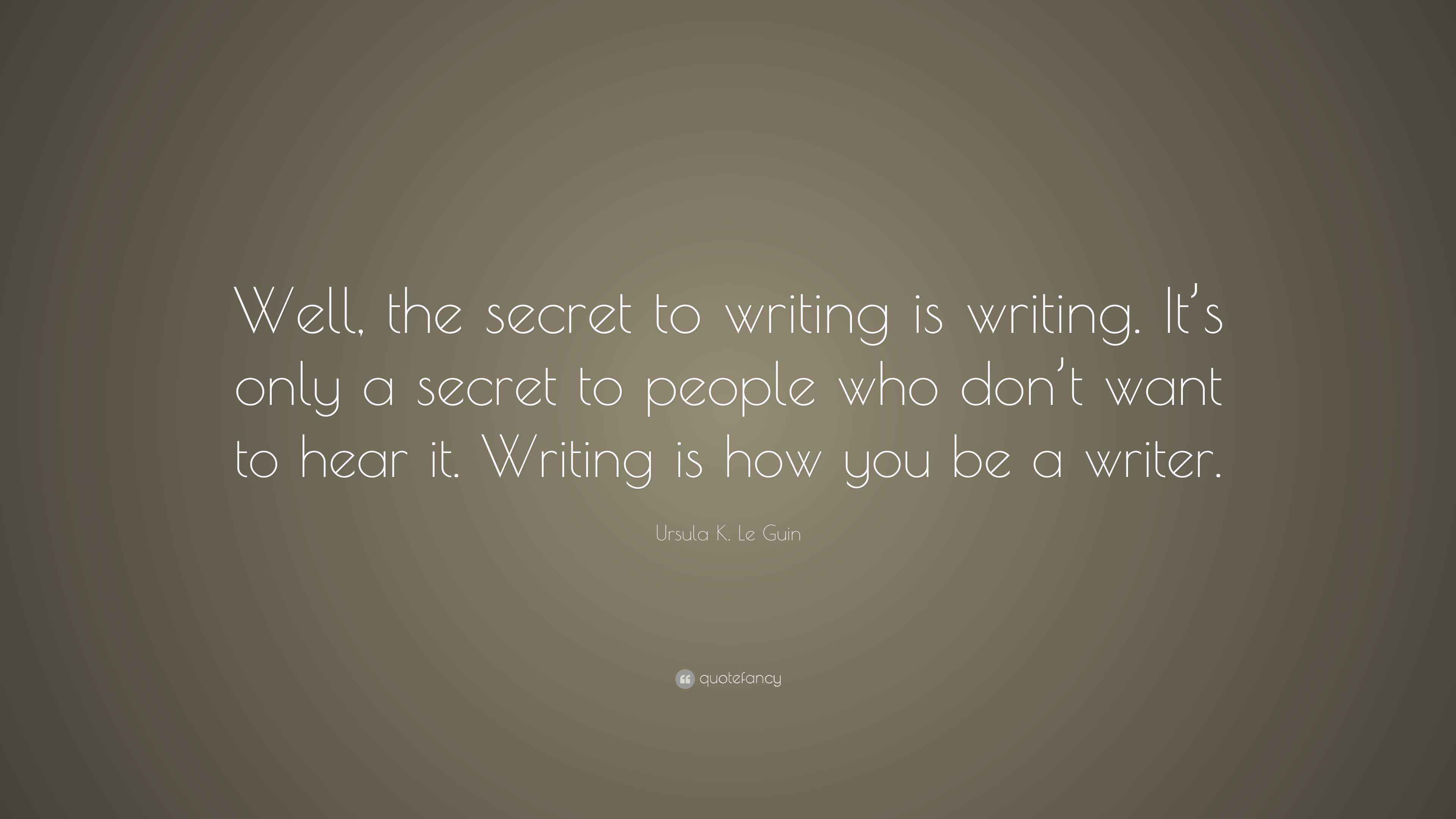 Ursula K. Le Guin Quote: “Well, the secret to writing is writing. It’s ...