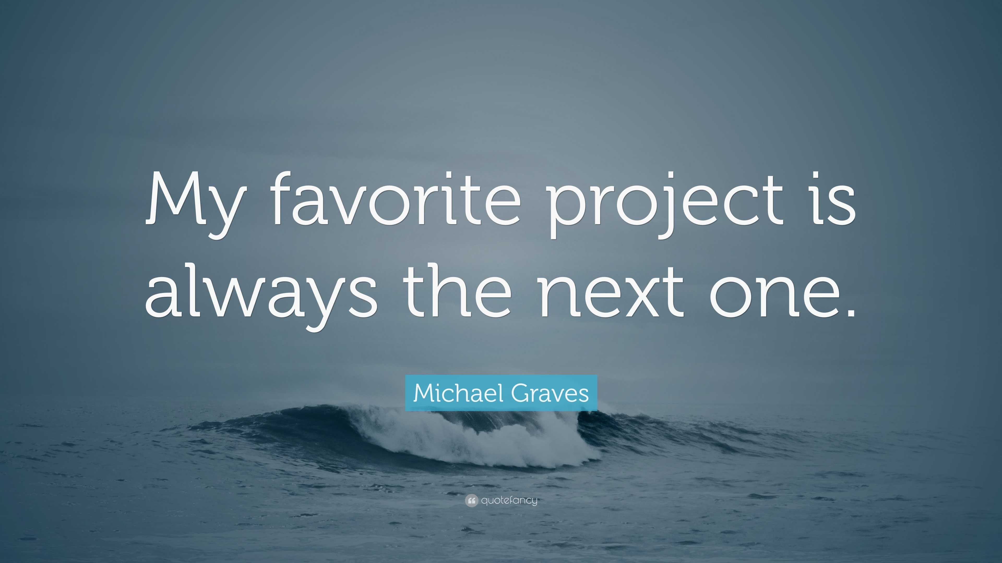 Michael Graves Quote: “My favorite project is always the next one.”