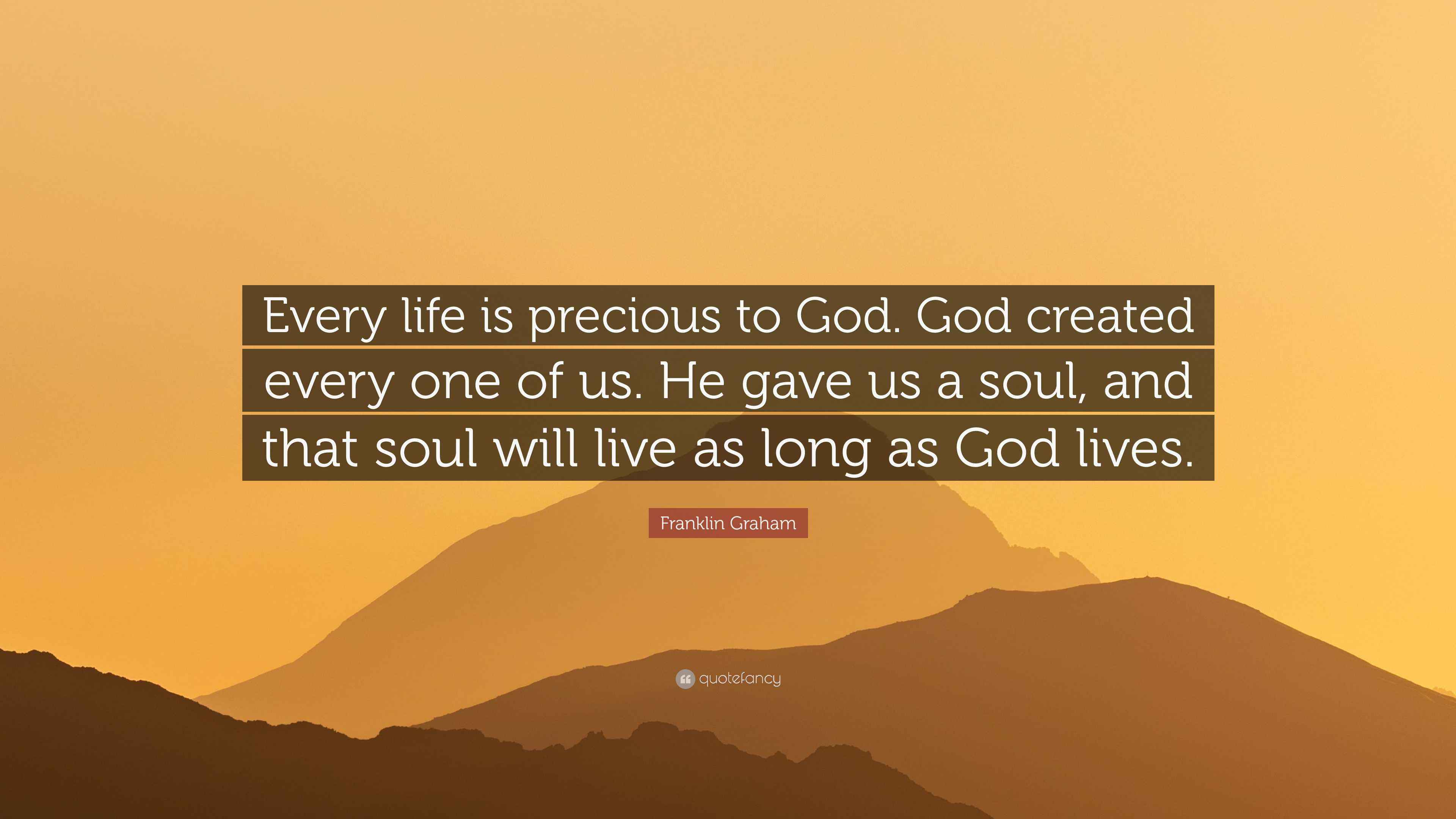 Franklin Graham Quote: “Every life is precious to God. God created ...