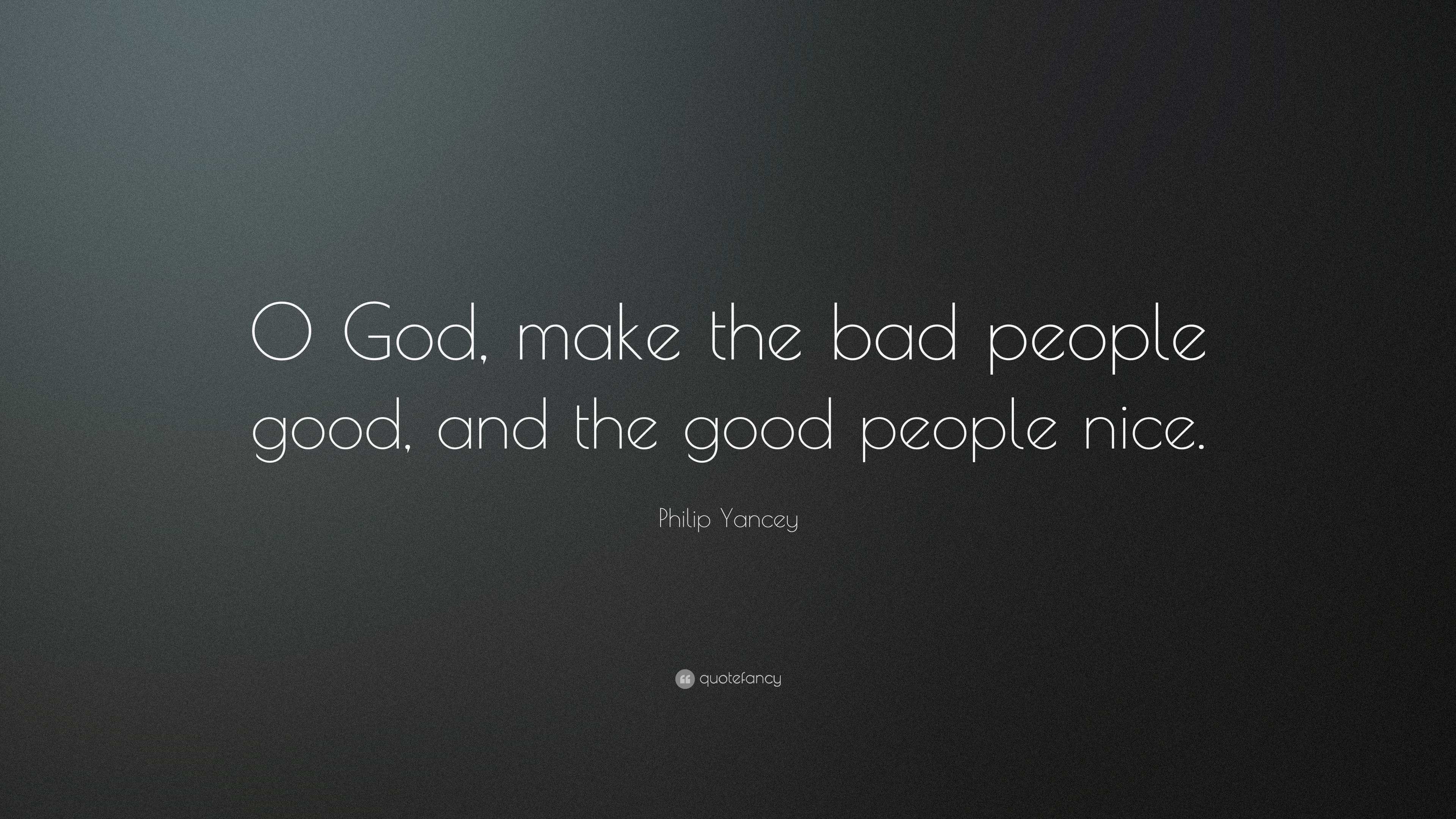 Philip Yancey Quote: “O God, make the bad people good, and the good ...