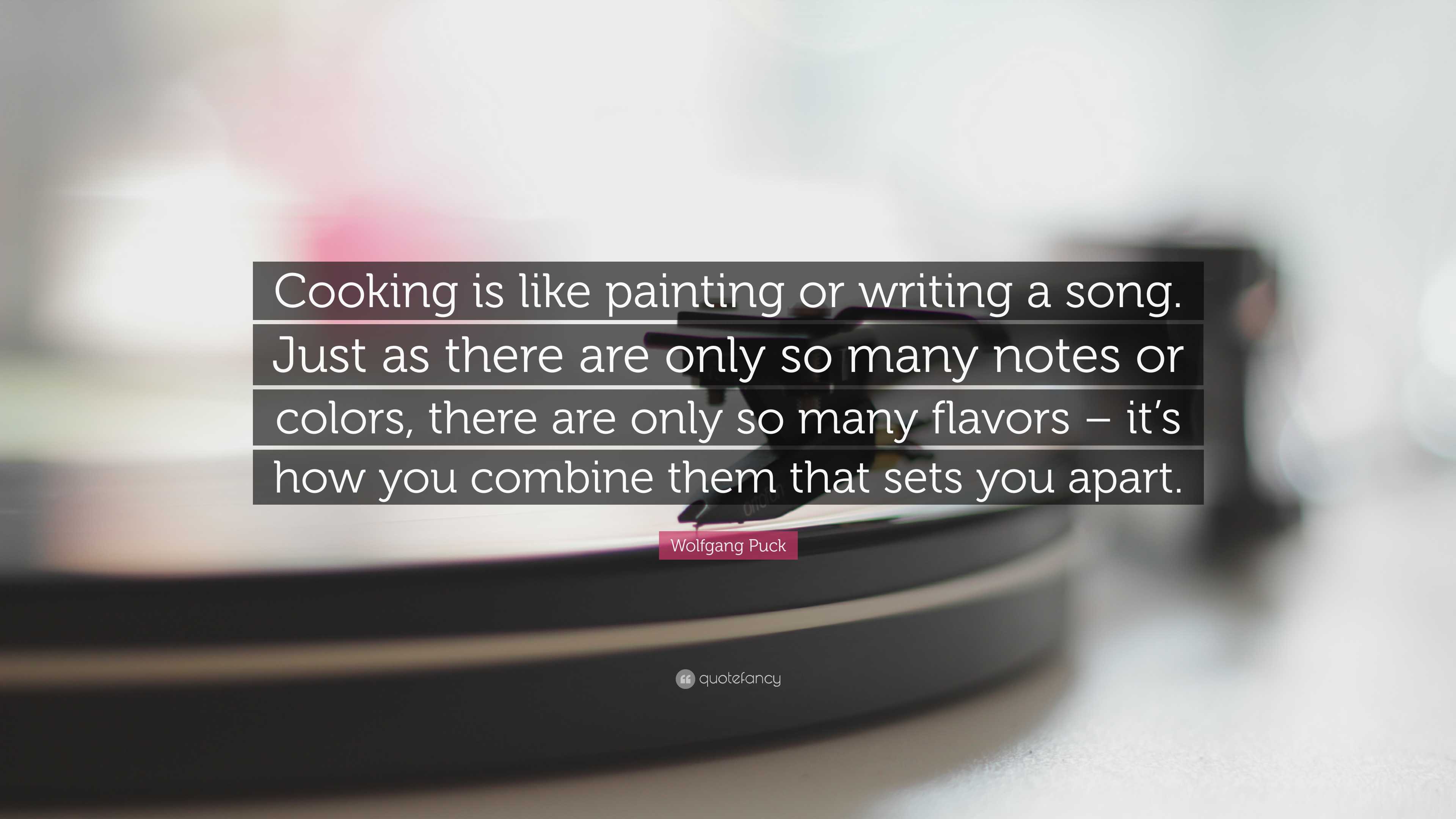 Wolfgang Puck Quote: “Cooking is like painting or writing a song. Just ...