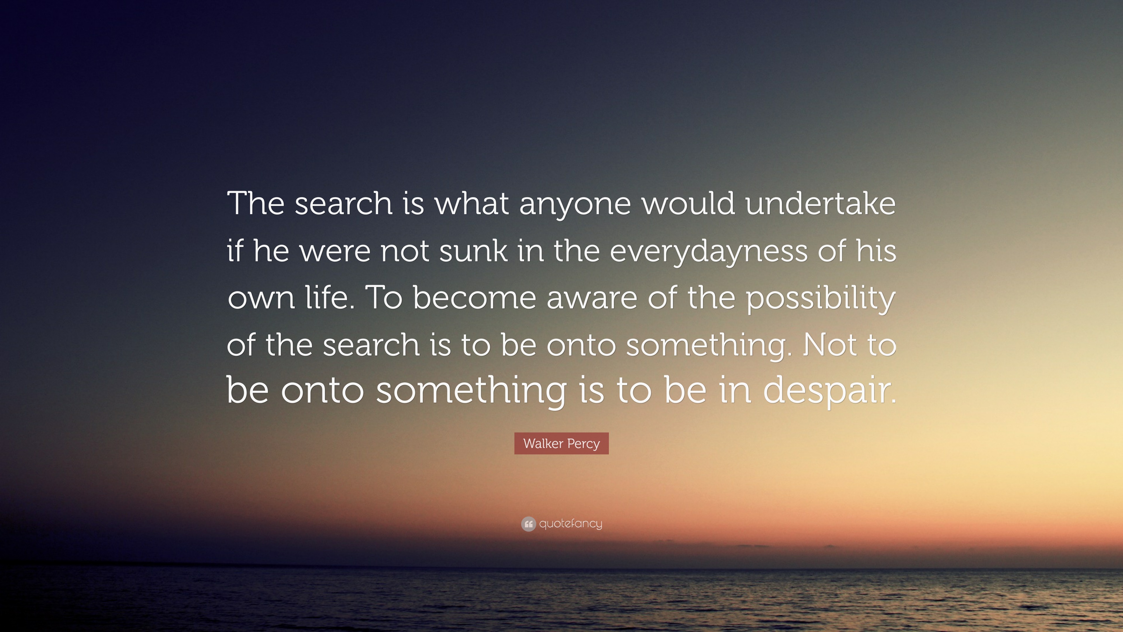 Walker Percy Quote: “The search is what anyone would undertake if he ...