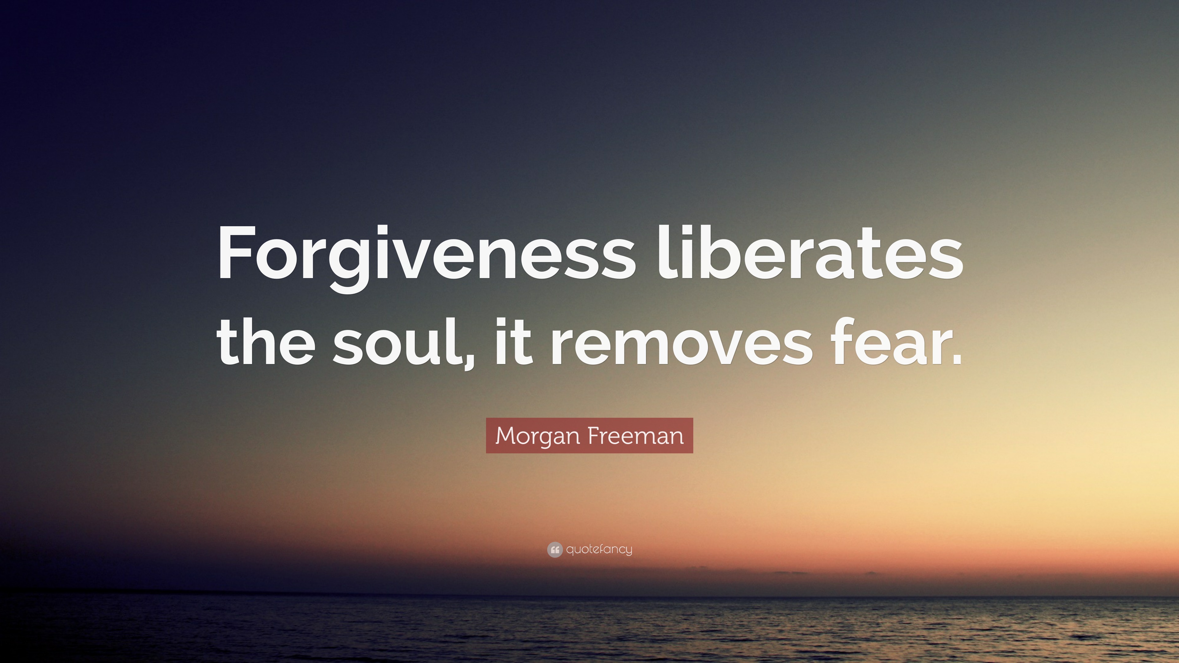 Morgan Freeman Quote: “Forgiveness liberates the soul, it removes fear.”
