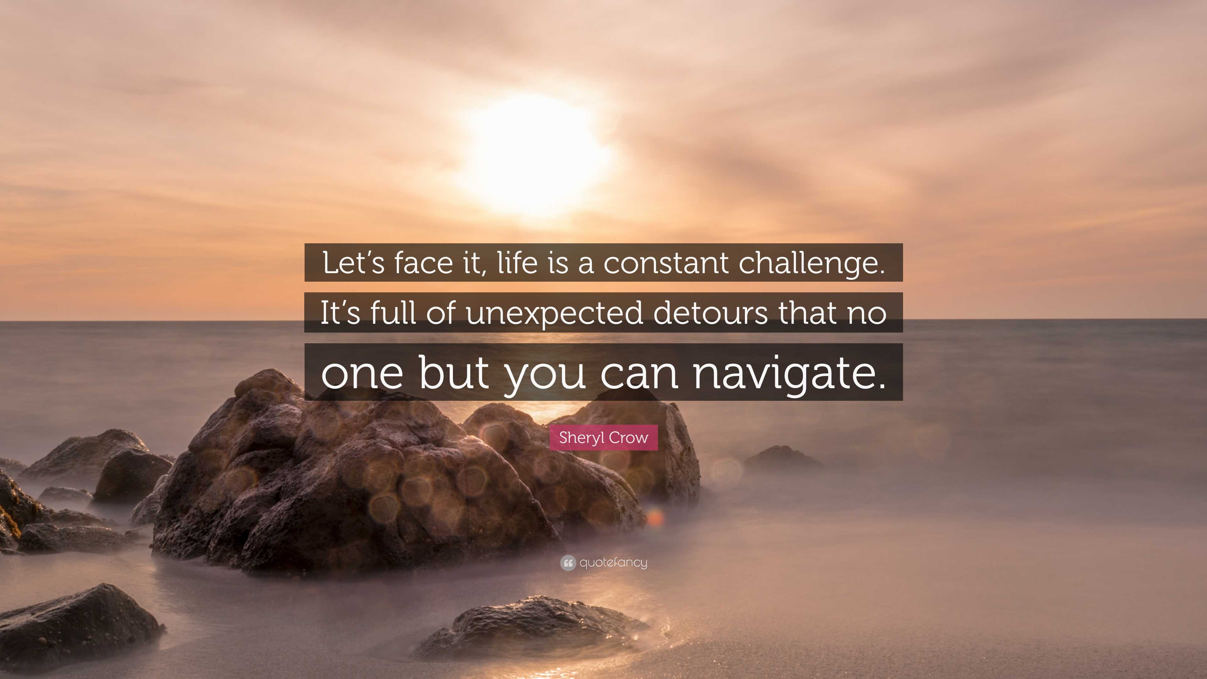 Sheryl Crow Quote: “Let’s face it, life is a constant challenge. It’s ...