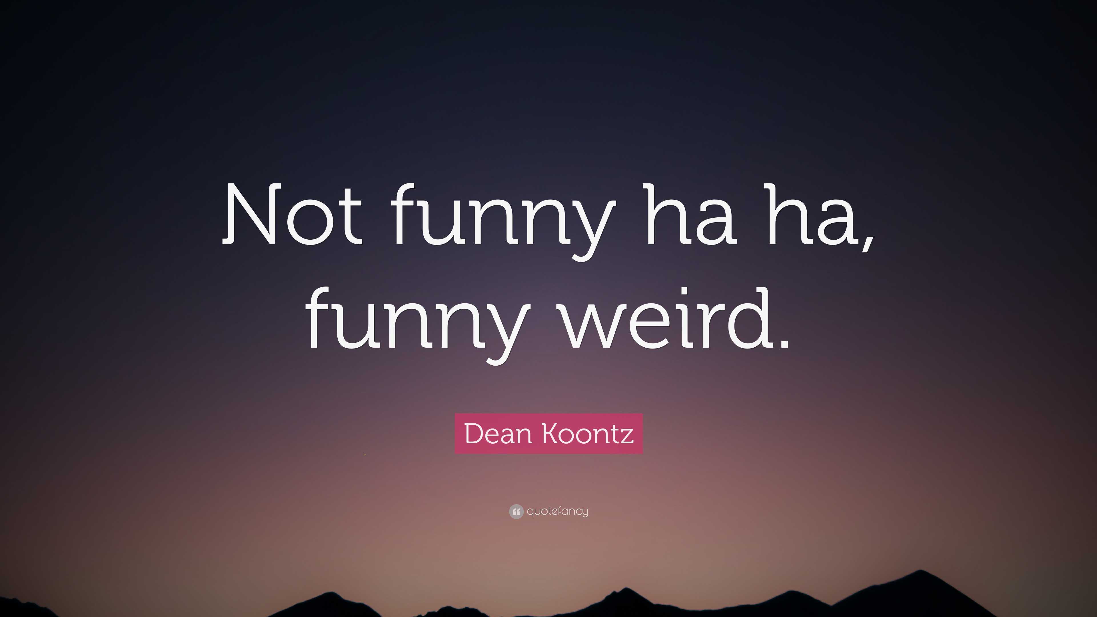 Dean Koontz Quote: “Not funny ha ha, funny weird.”