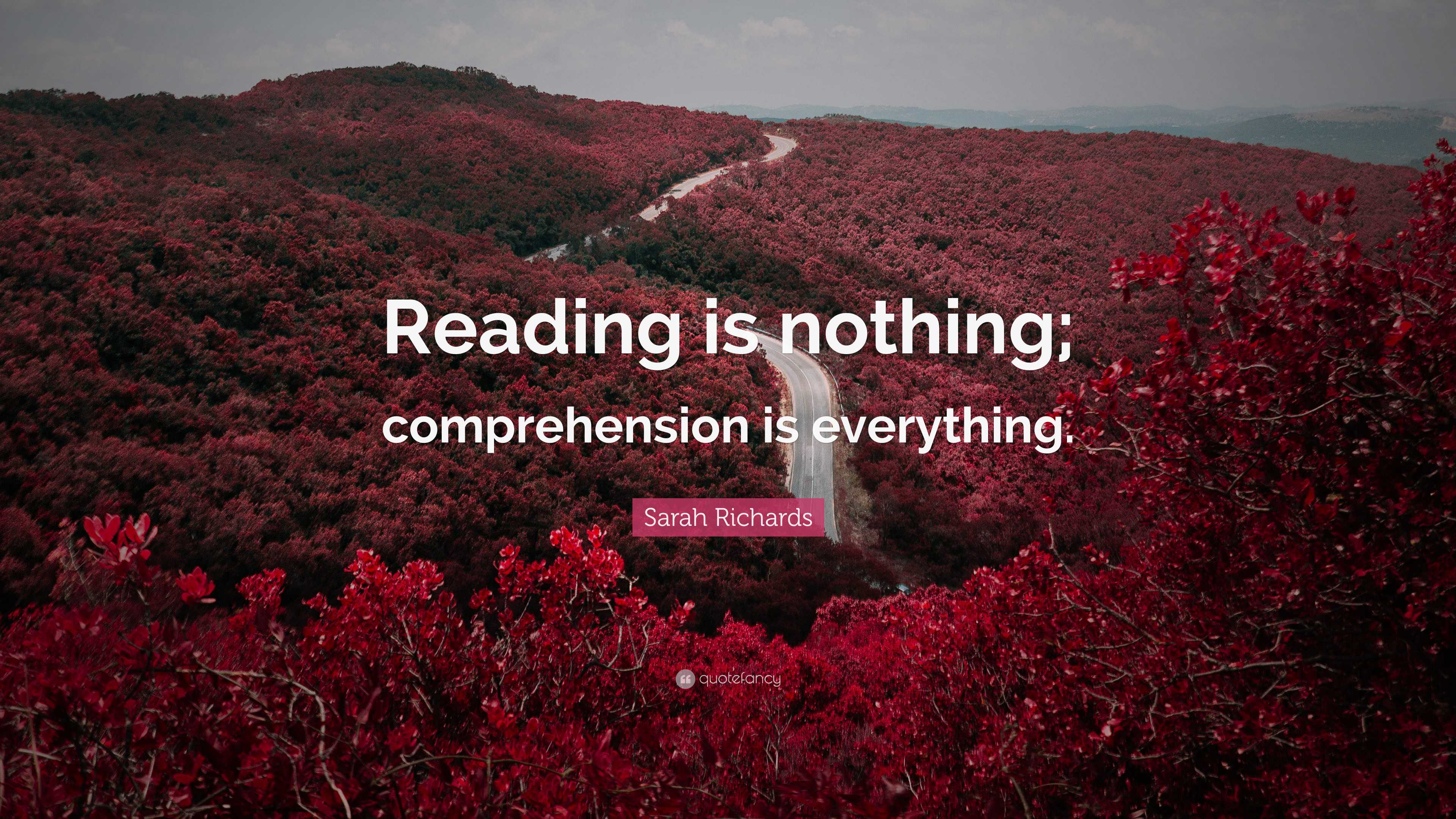 Sarah Richards Quote: “Reading is nothing; comprehension is everything.”