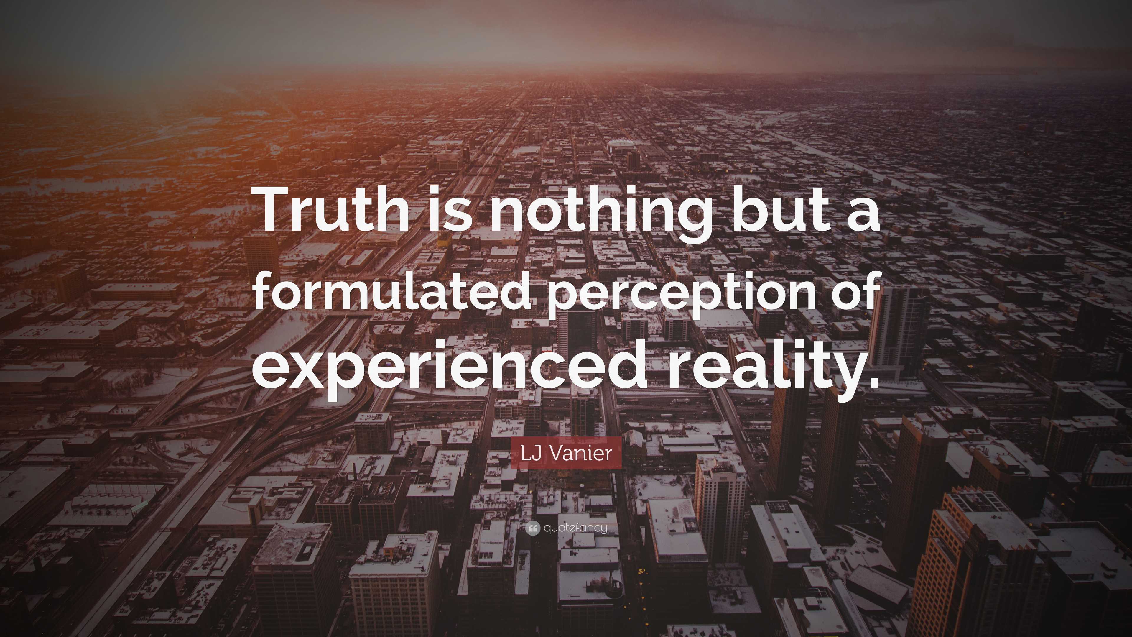 LJ Vanier Quote: “Truth is nothing but a formulated perception of ...