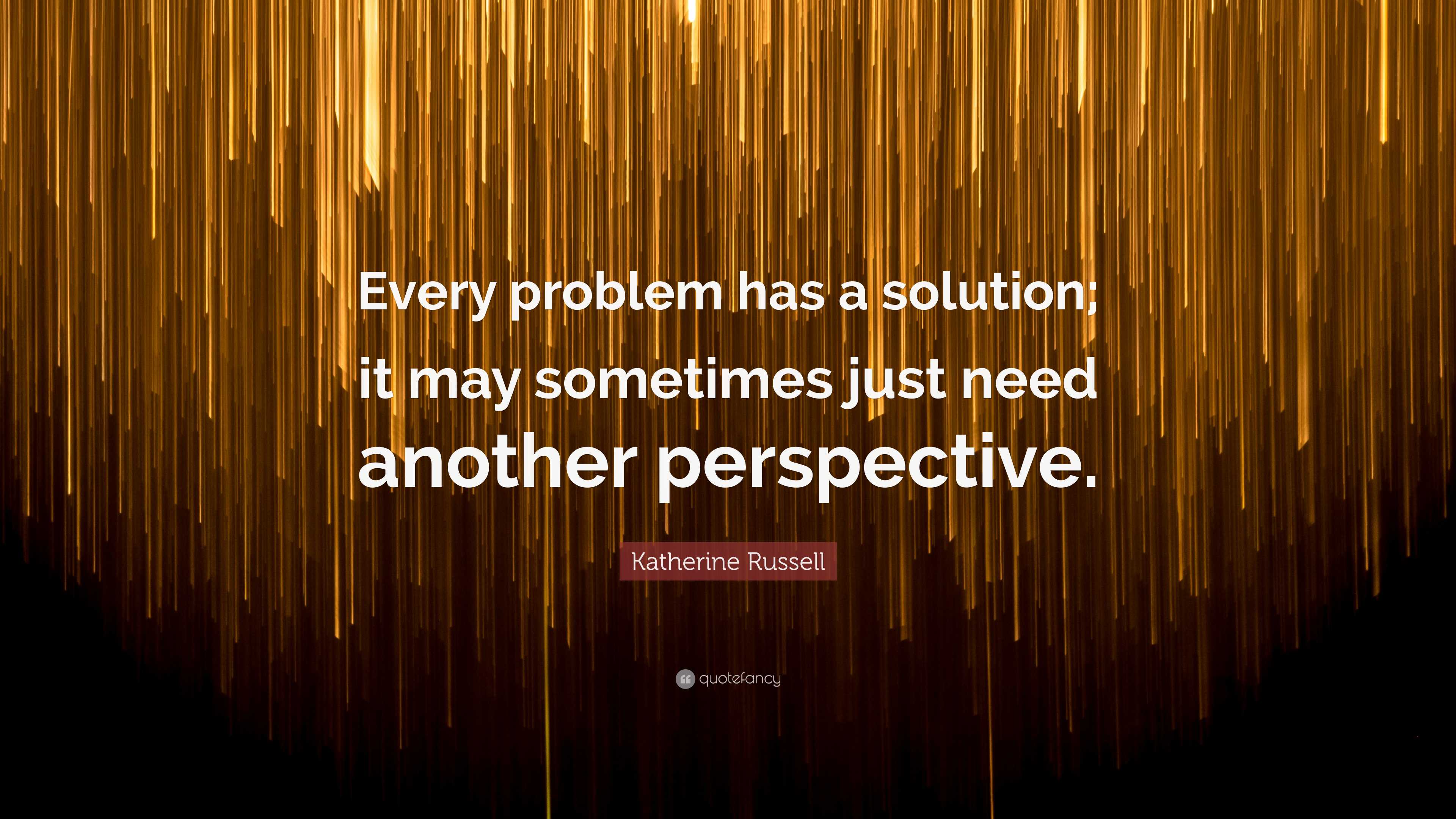 Katherine Russell Quote: “Every problem has a solution; it may sometimes just need another ...