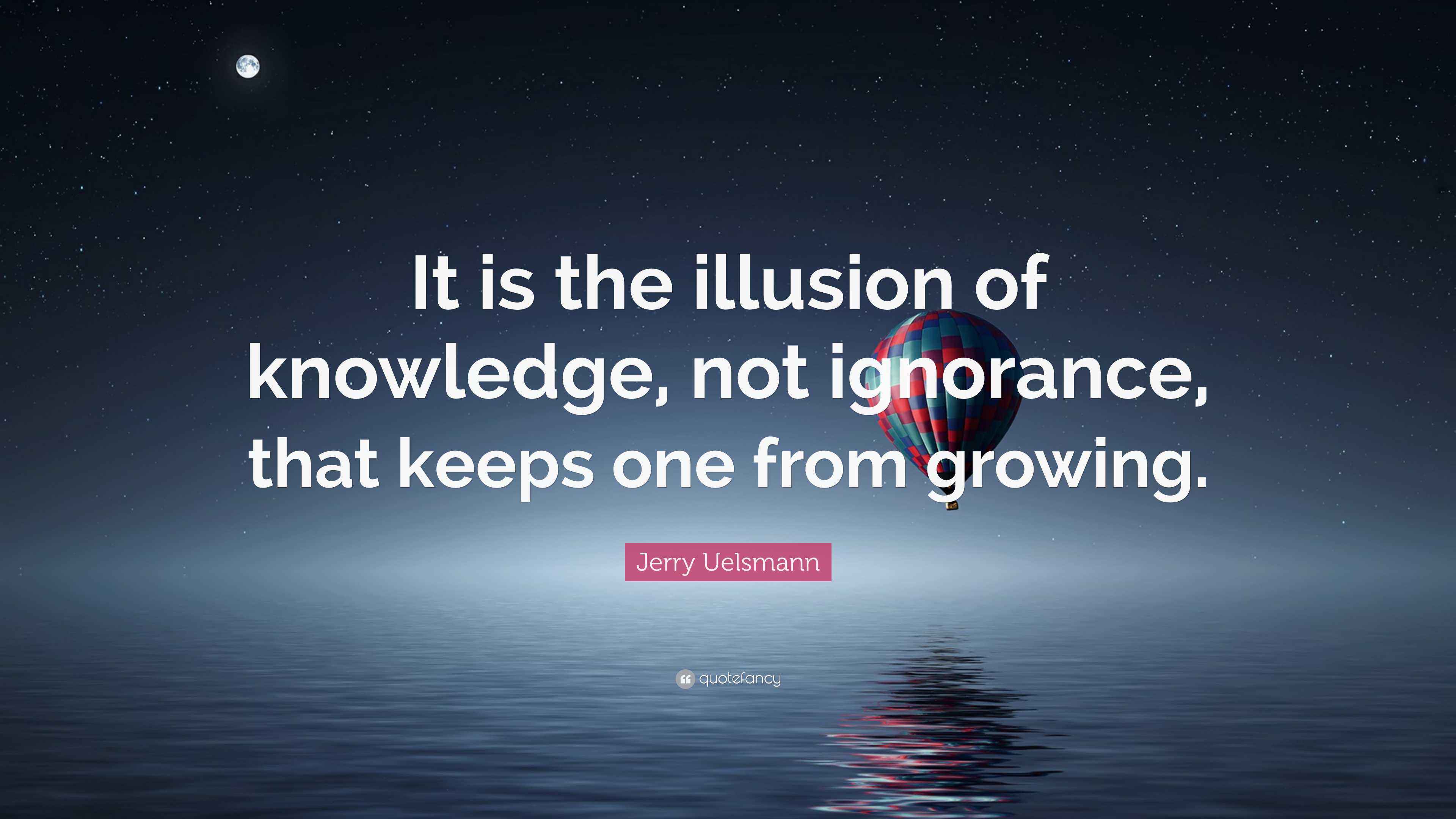 Jerry Uelsmann Quote: “It is the illusion of knowledge, not ignorance ...
