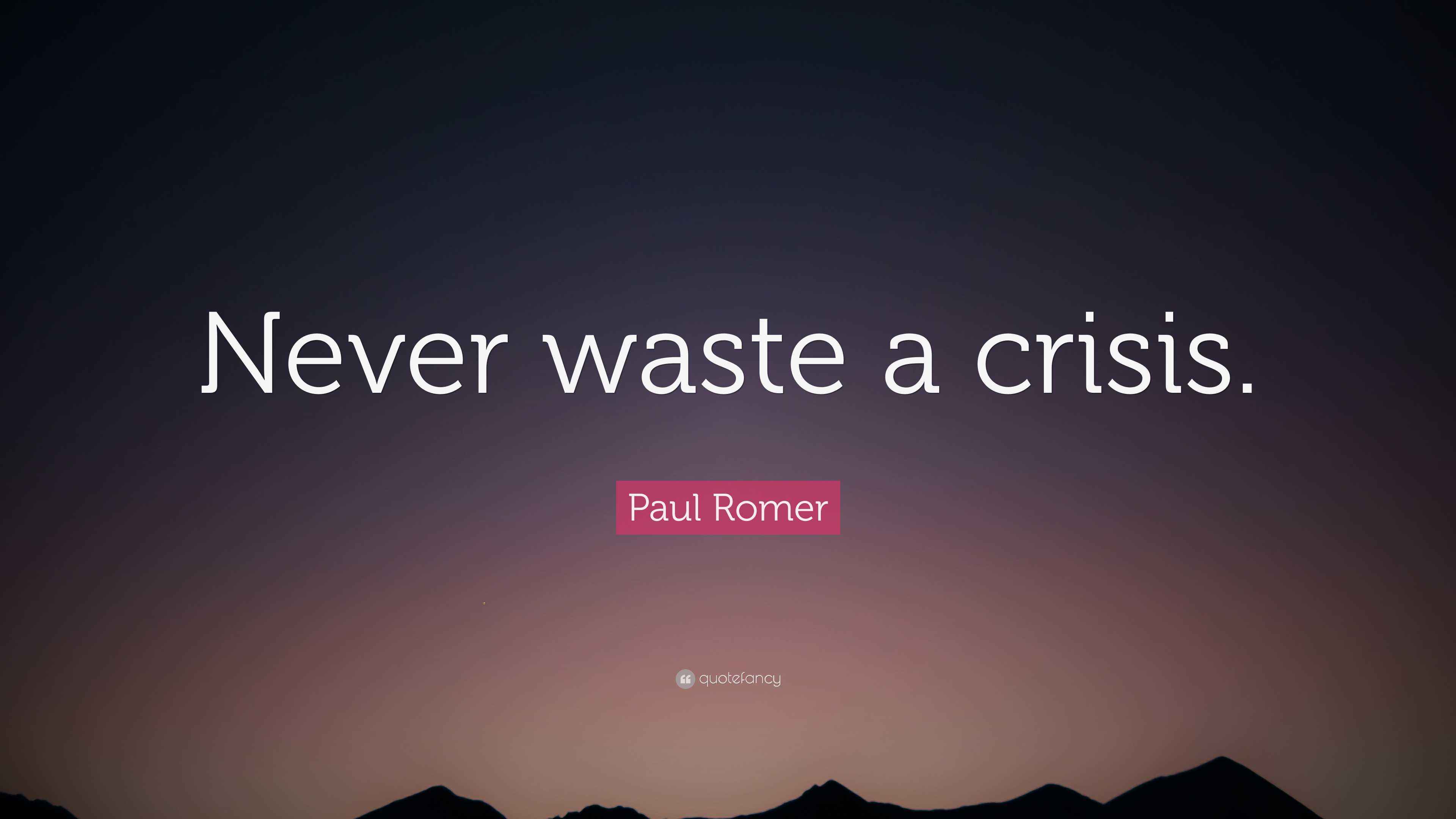 Paul Romer Quote: “Never waste a crisis.”
