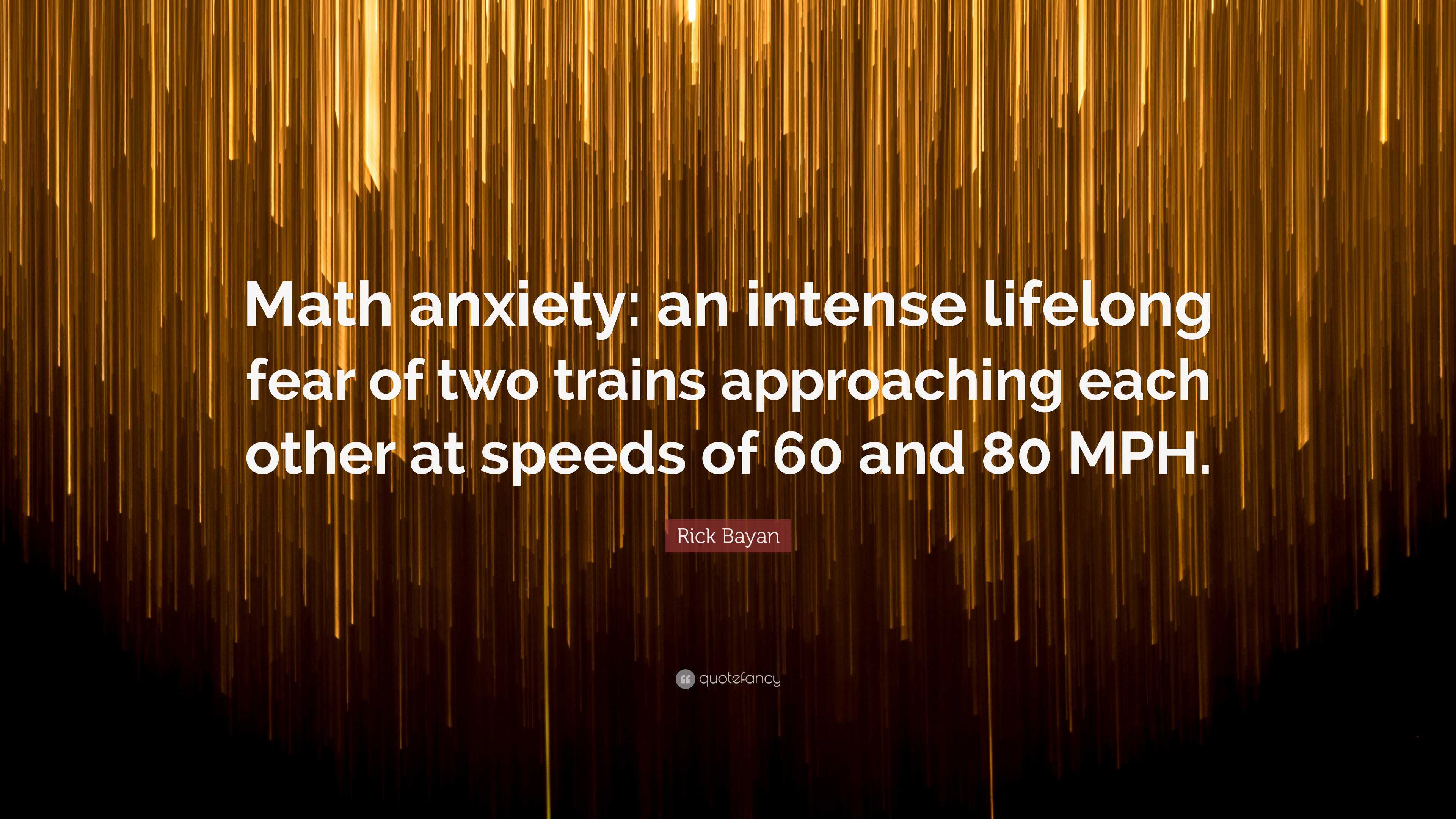 Rick Bayan Quote: “Math anxiety: an intense lifelong fear of two trains ...