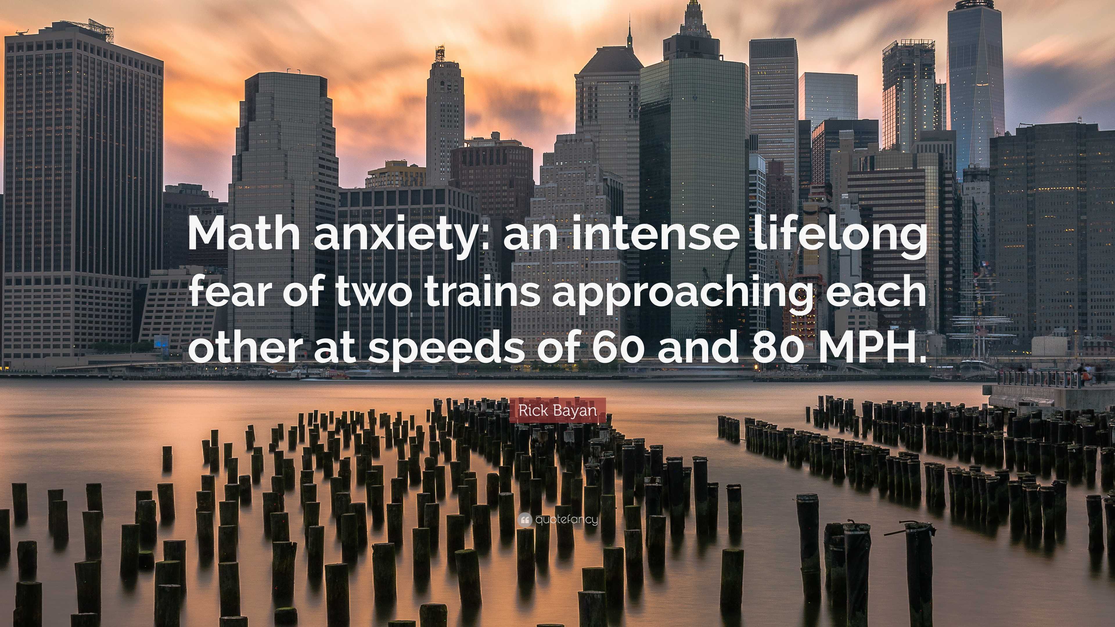 Rick Bayan Quote: “Math anxiety: an intense lifelong fear of two trains ...