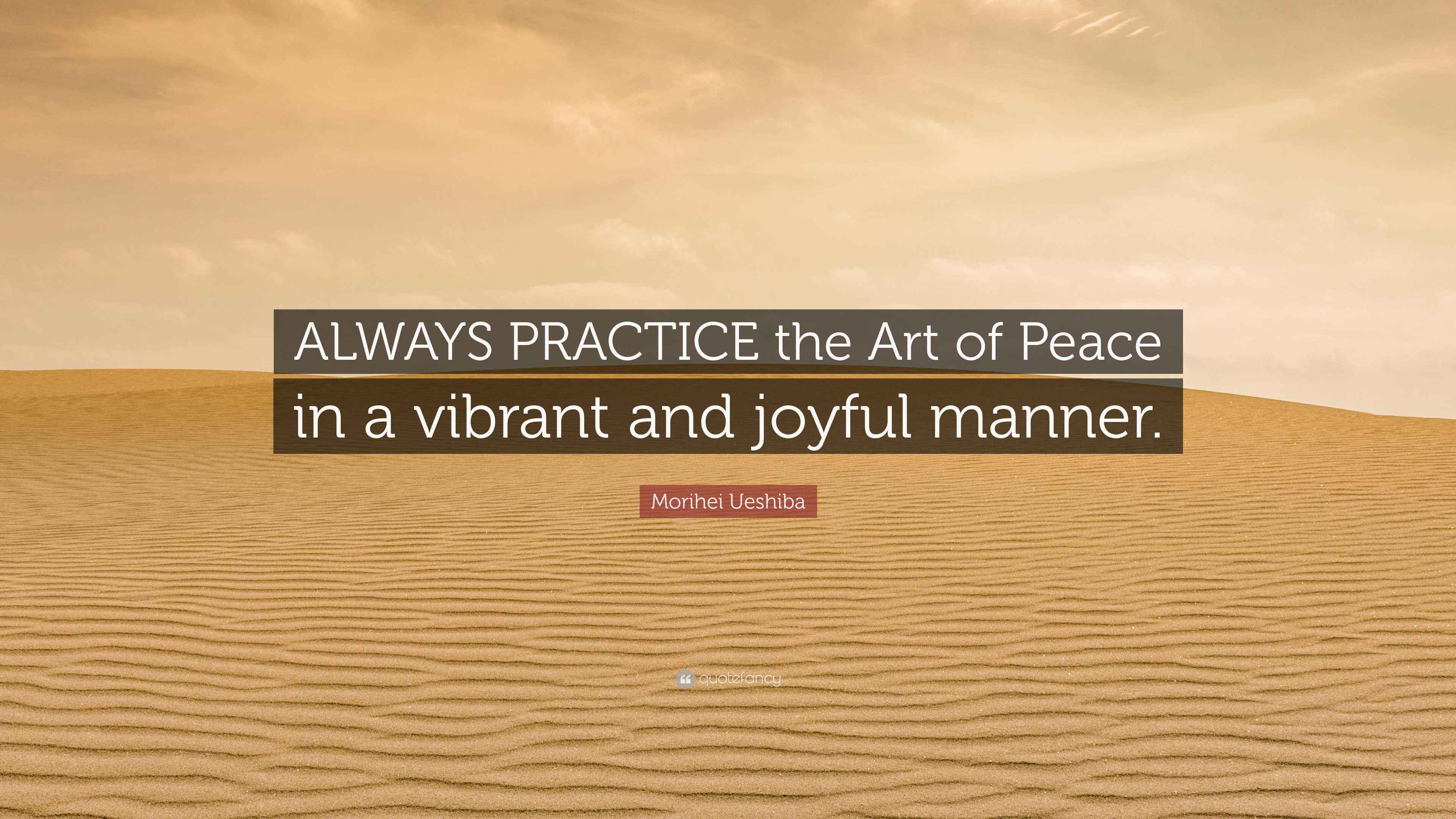 Morihei Ueshiba Quote: “ALWAYS PRACTICE the Art of Peace in a vibrant ...