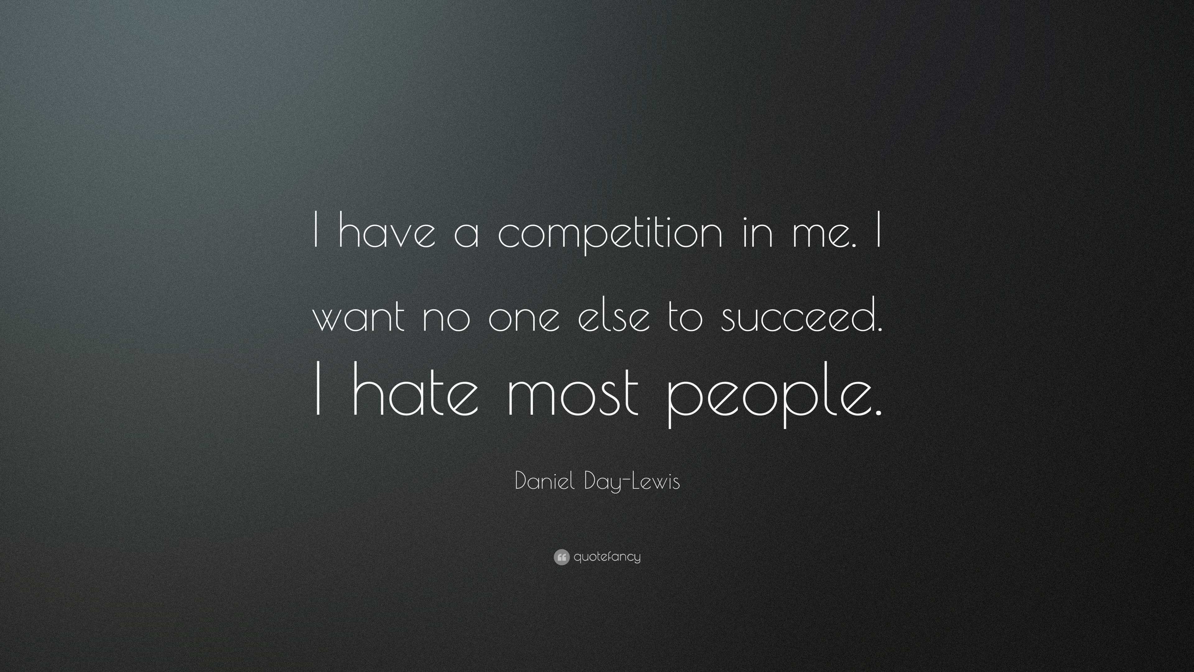 Daniel Day-Lewis Quote: “I have a competition in me. I want no one else ...
