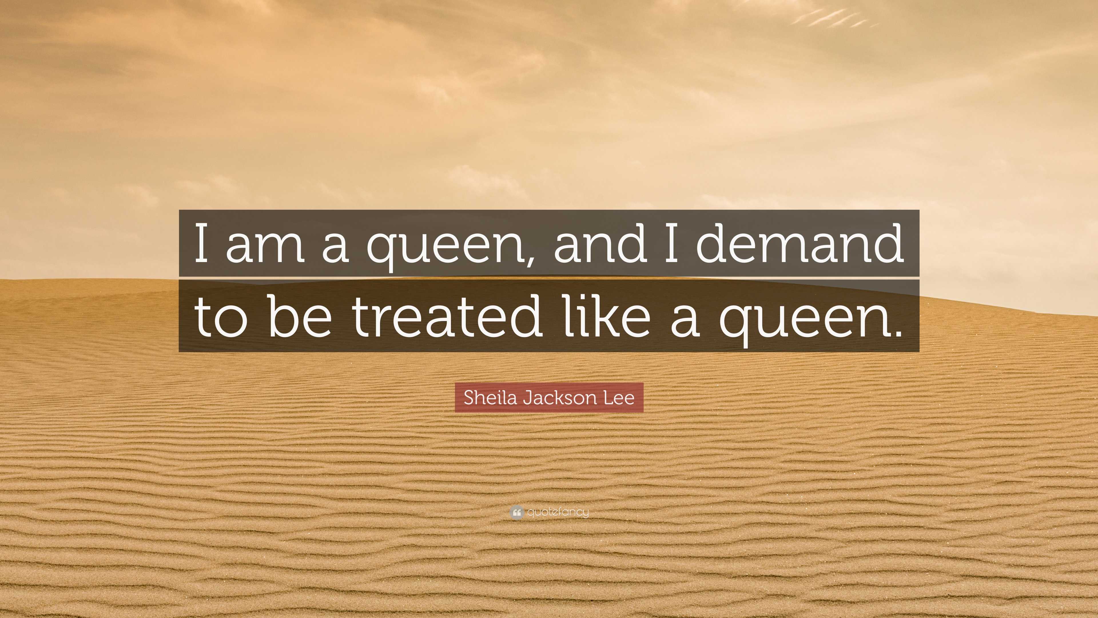 Sheila Jackson Lee Quote: “I am a queen, and I demand to be treated ...