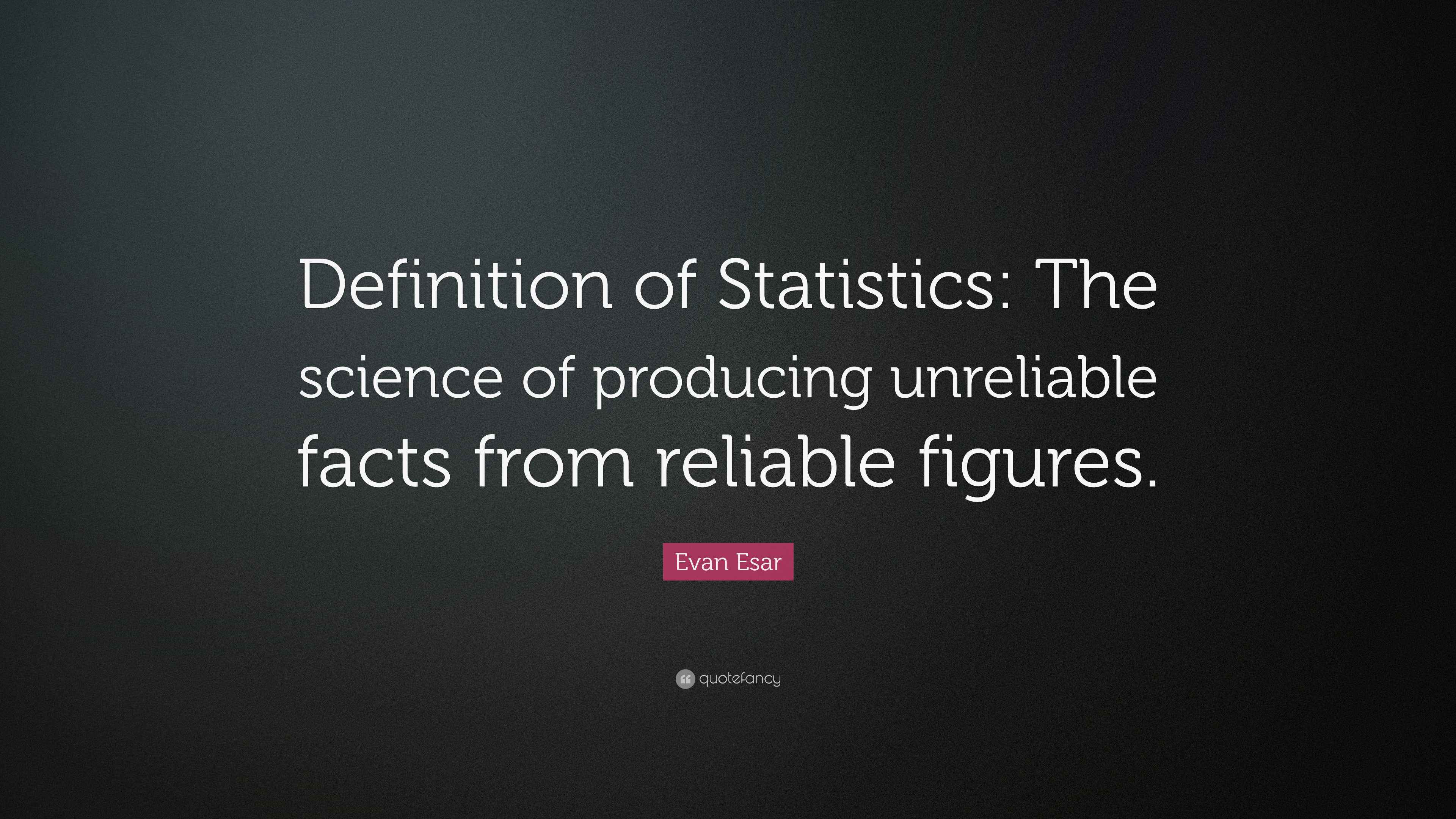 Evan Esar Quote: “Definition of Statistics: The science of producing ...