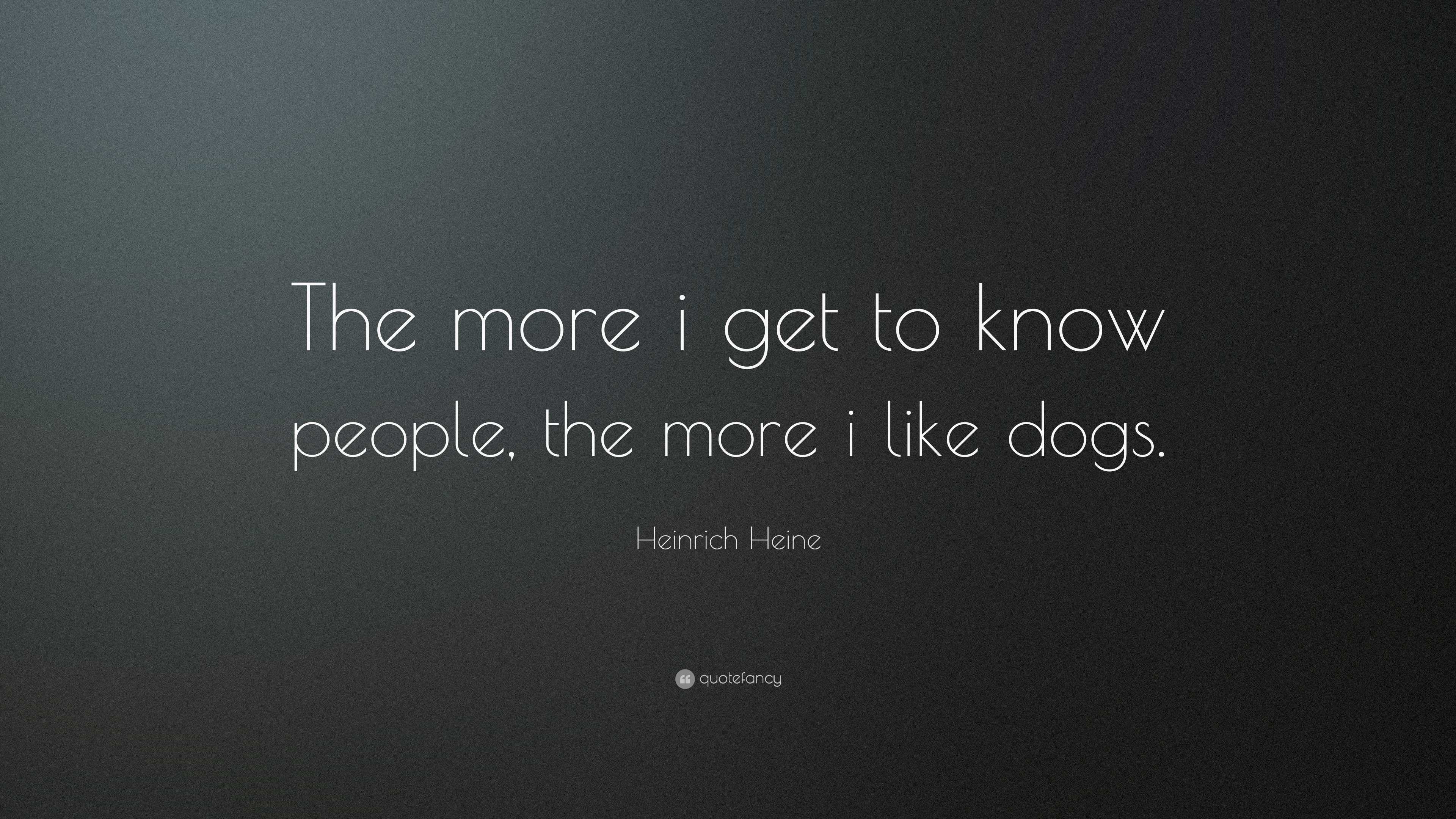 Heinrich Heine Quote: “The more i get to know people, the more i like ...