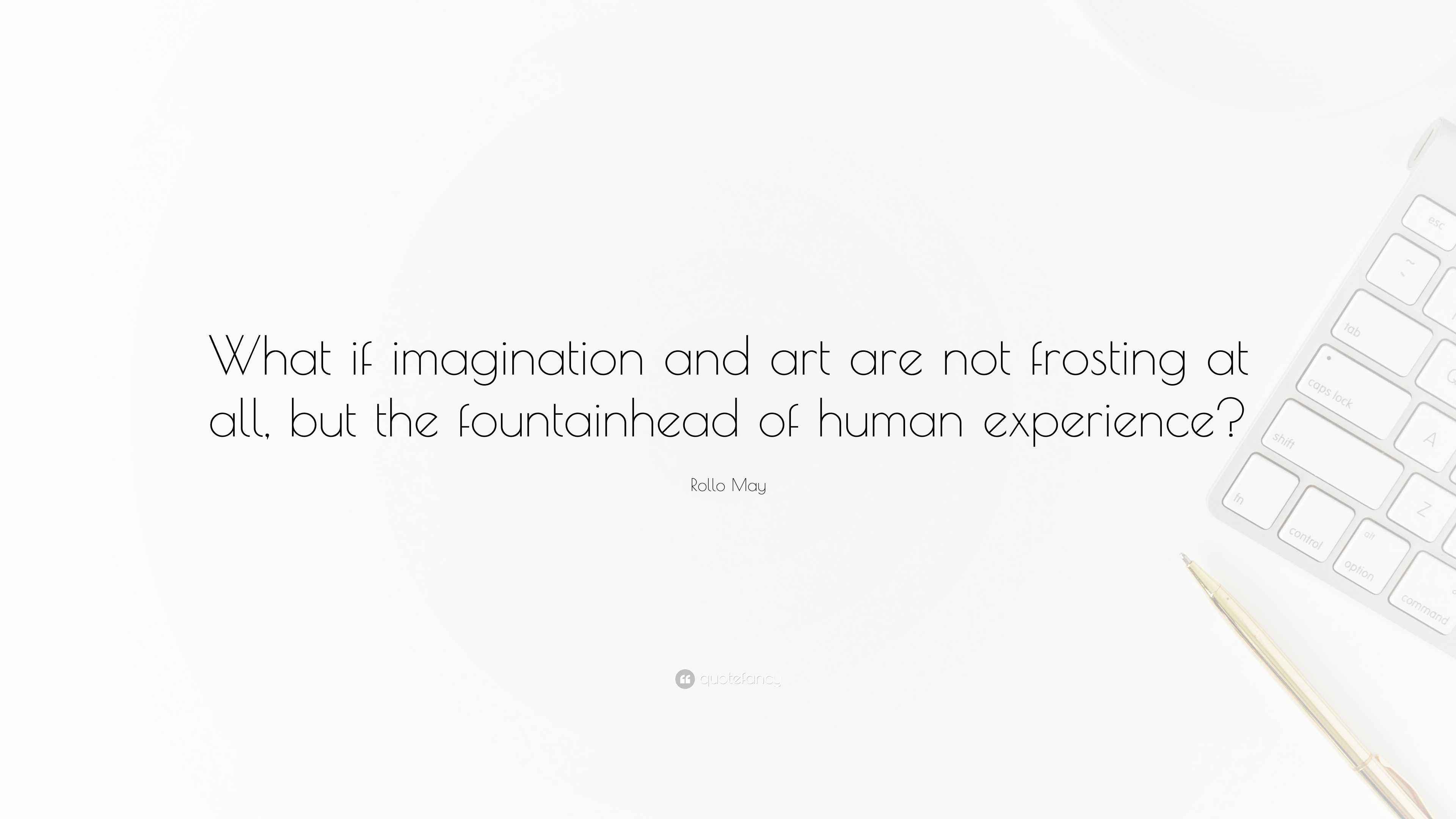 Rollo May Quote: “What if imagination and art are not frosting at all ...