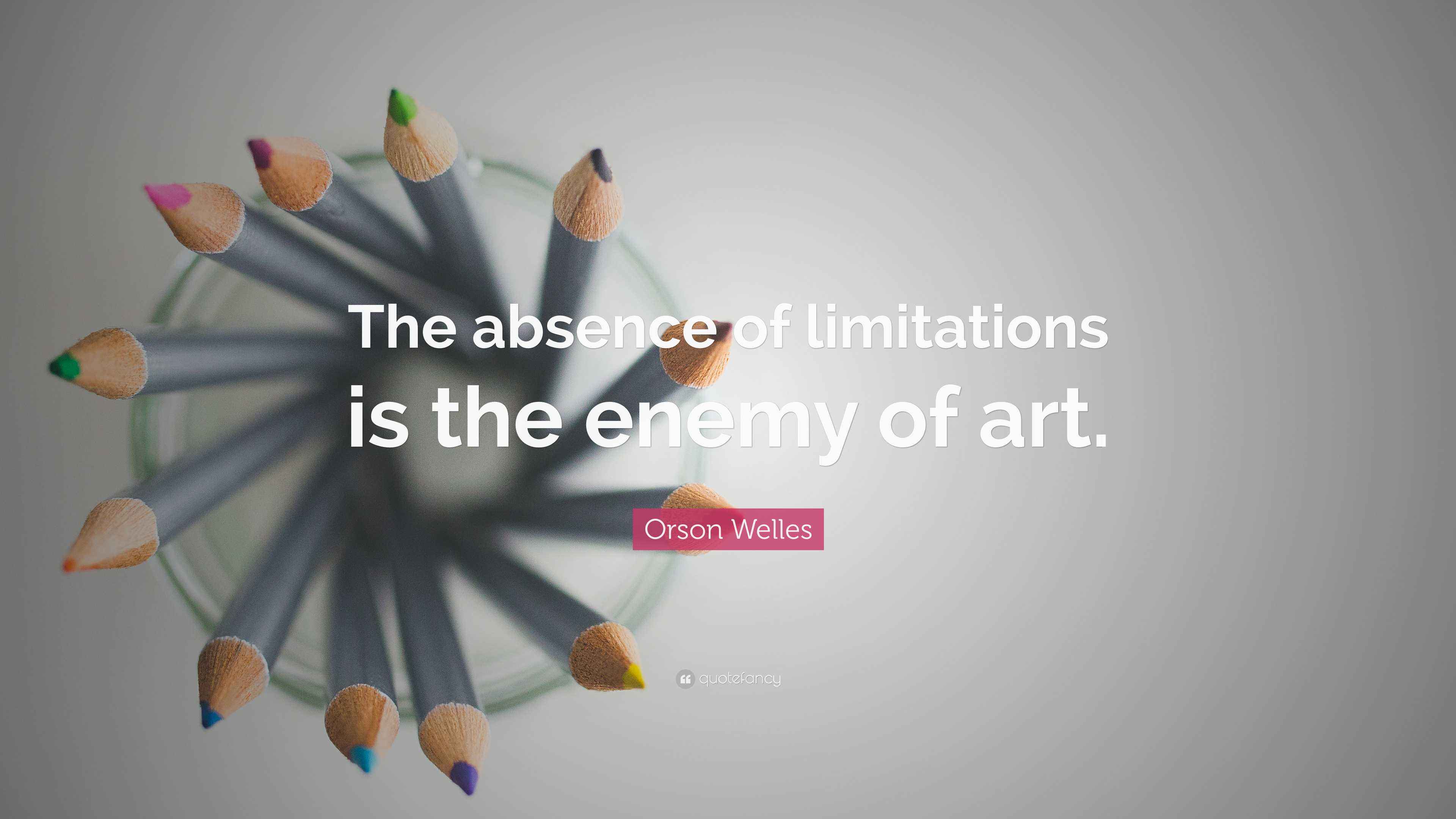 Orson Welles Quote: “The absence of limitations is the enemy of art.”