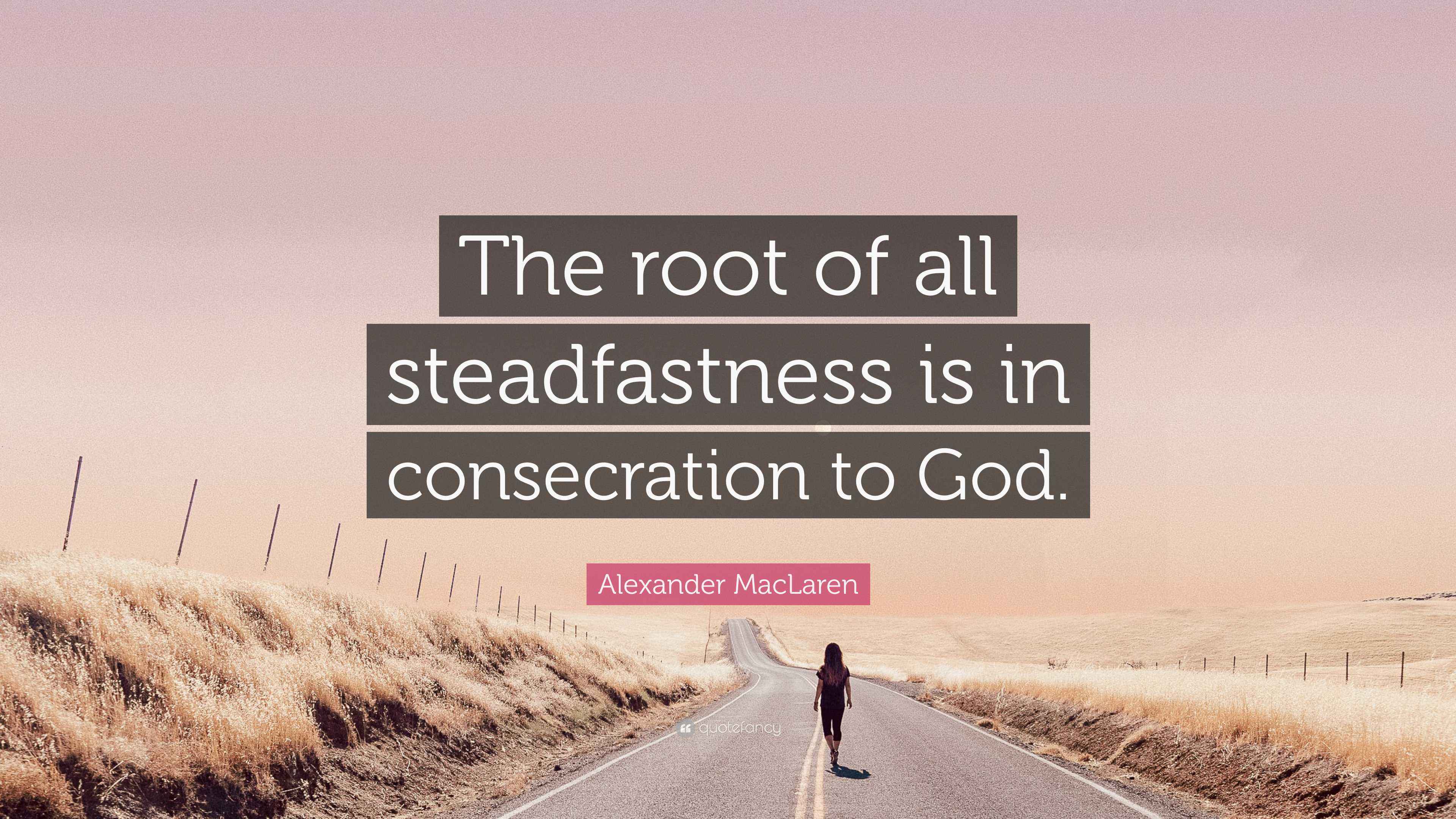 Alexander MacLaren Quote: “The root of all steadfastness is in ...