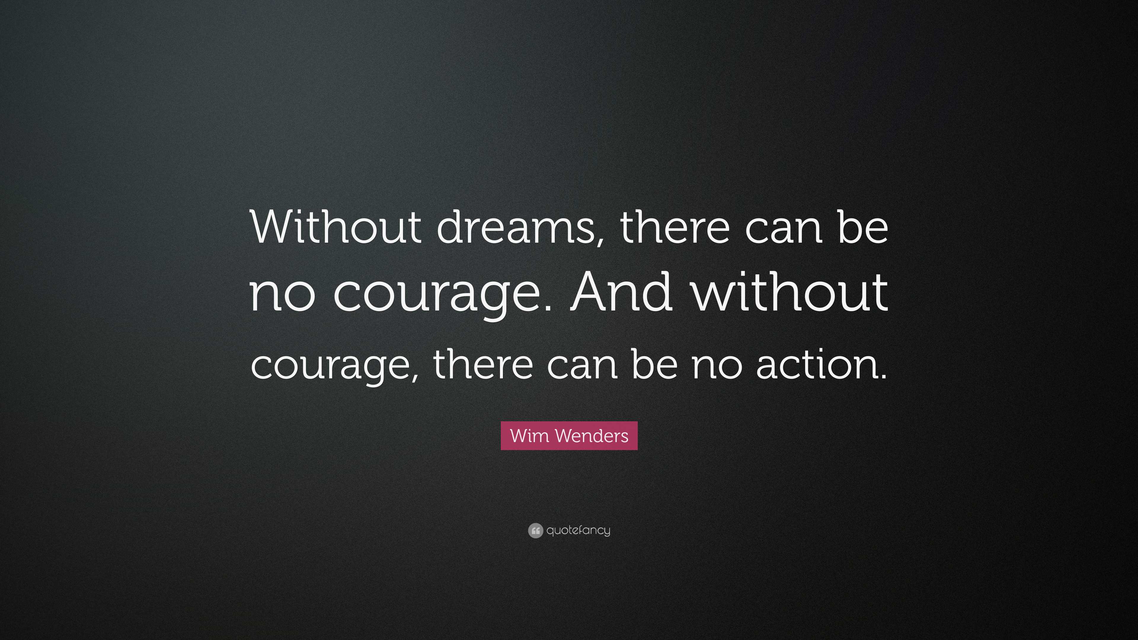 Wim Wenders Quote: “Without dreams, there can be no courage. And ...