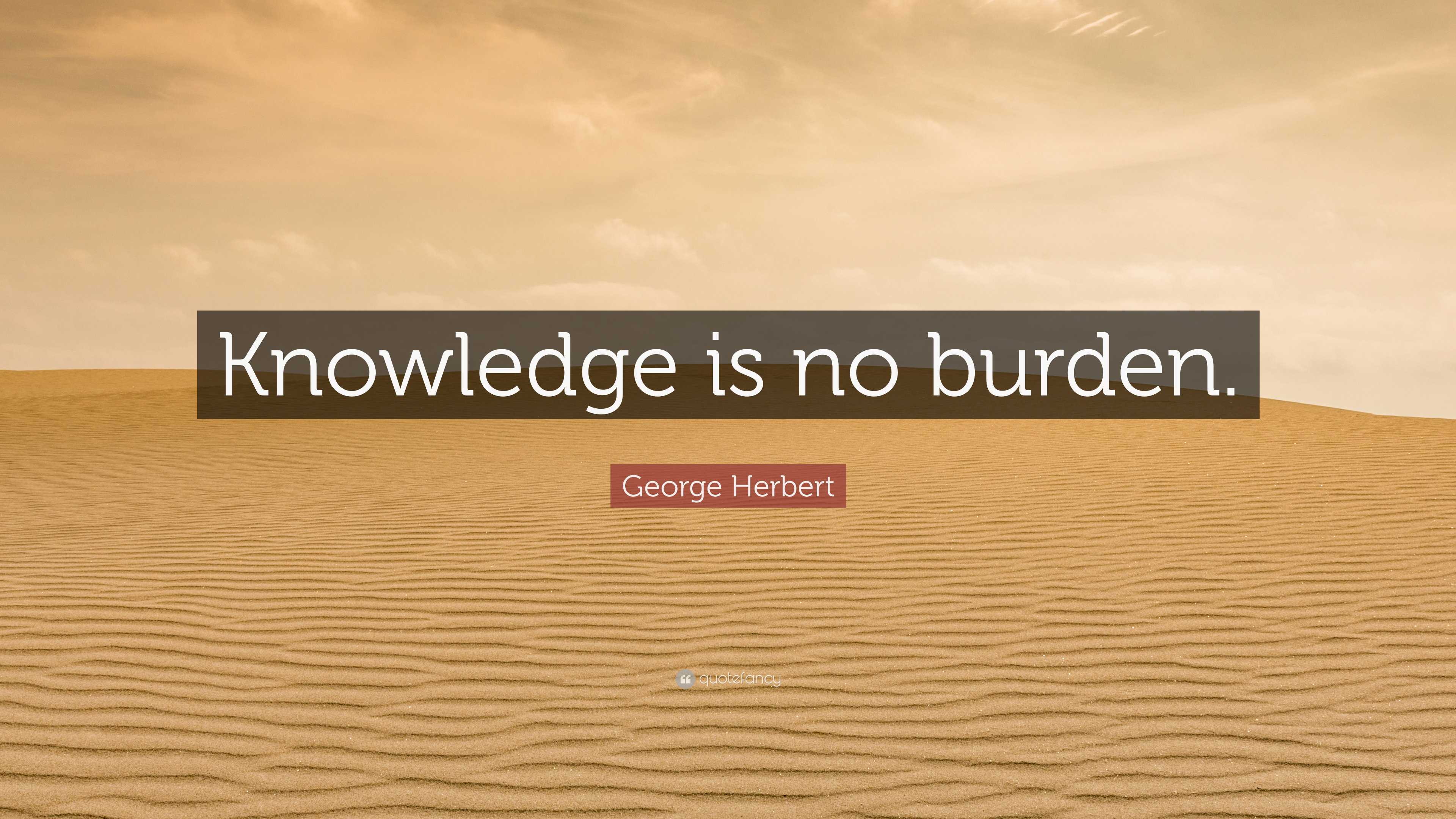 George Herbert Quote: “Knowledge is no burden.”