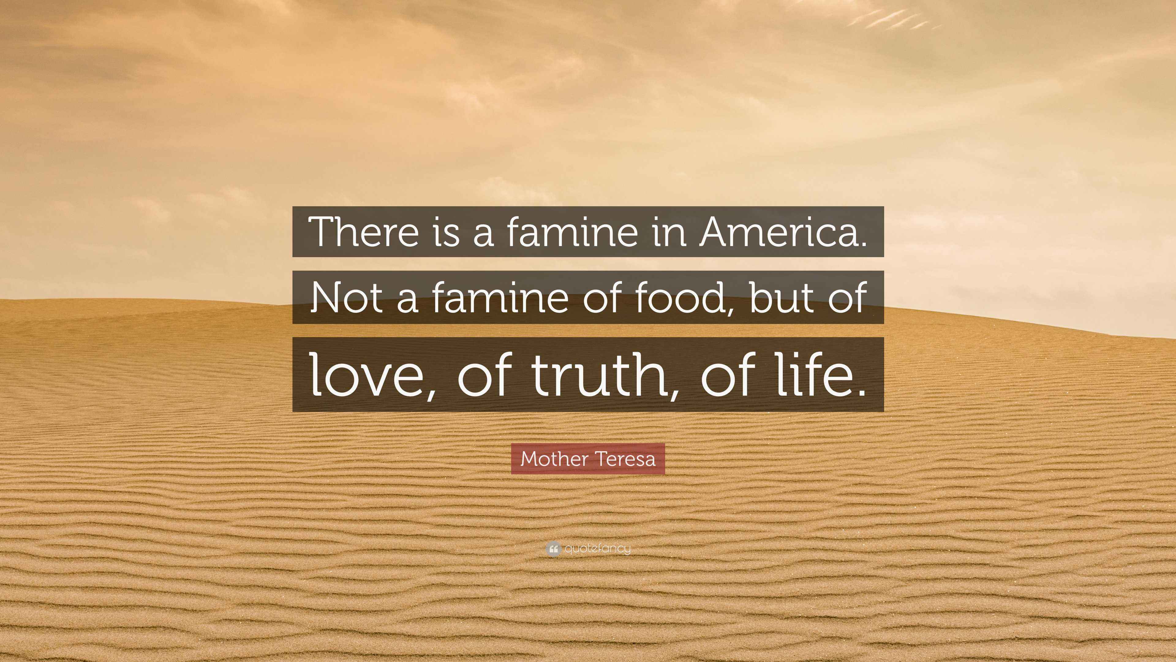 Mother Teresa Quote: “There is a famine in America. Not a famine of ...