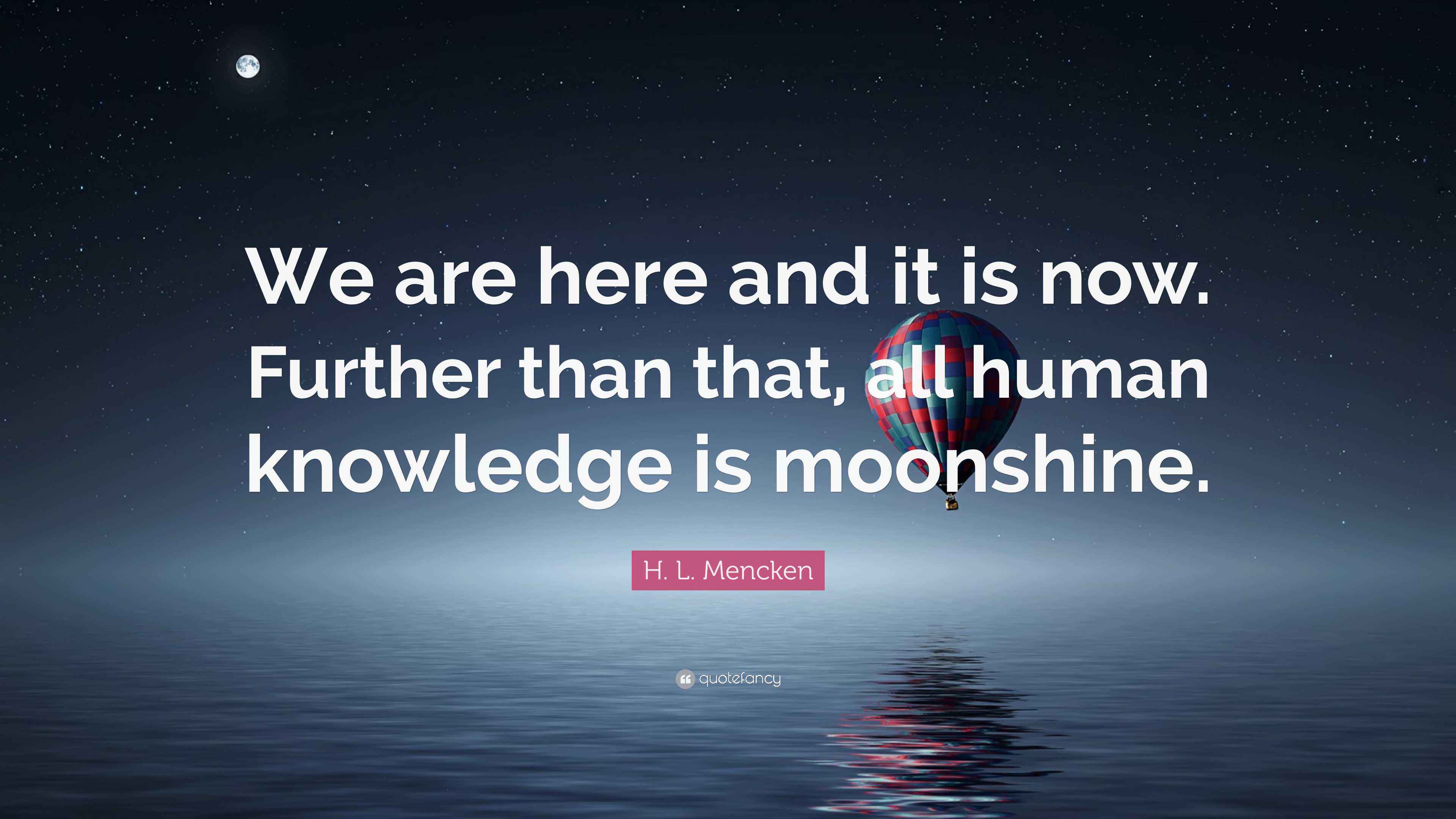 H. L. Mencken Quote: “We are here and it is now. Further than that, all ...