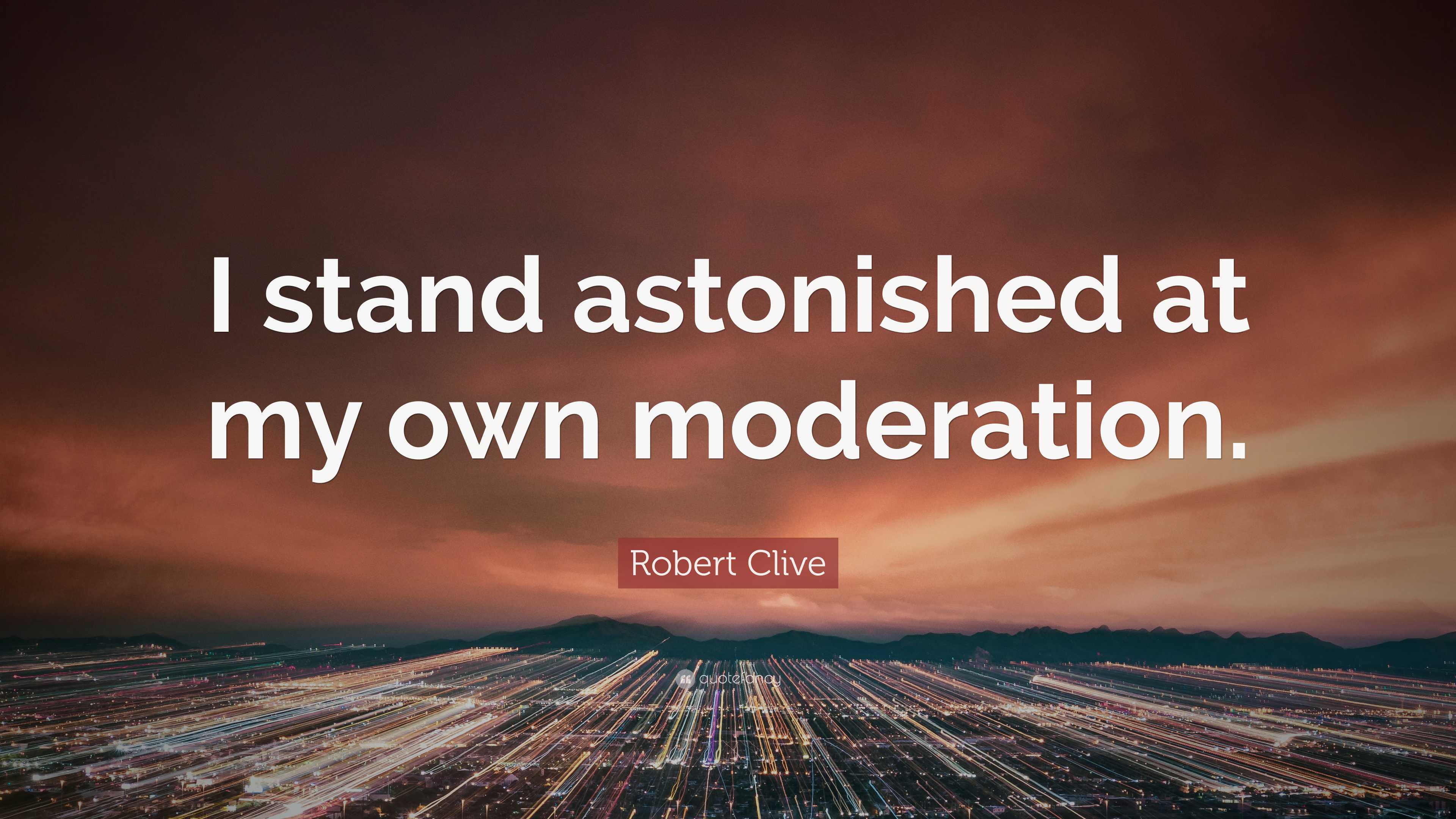 Robert Clive Quote: “I stand astonished at my own moderation.”