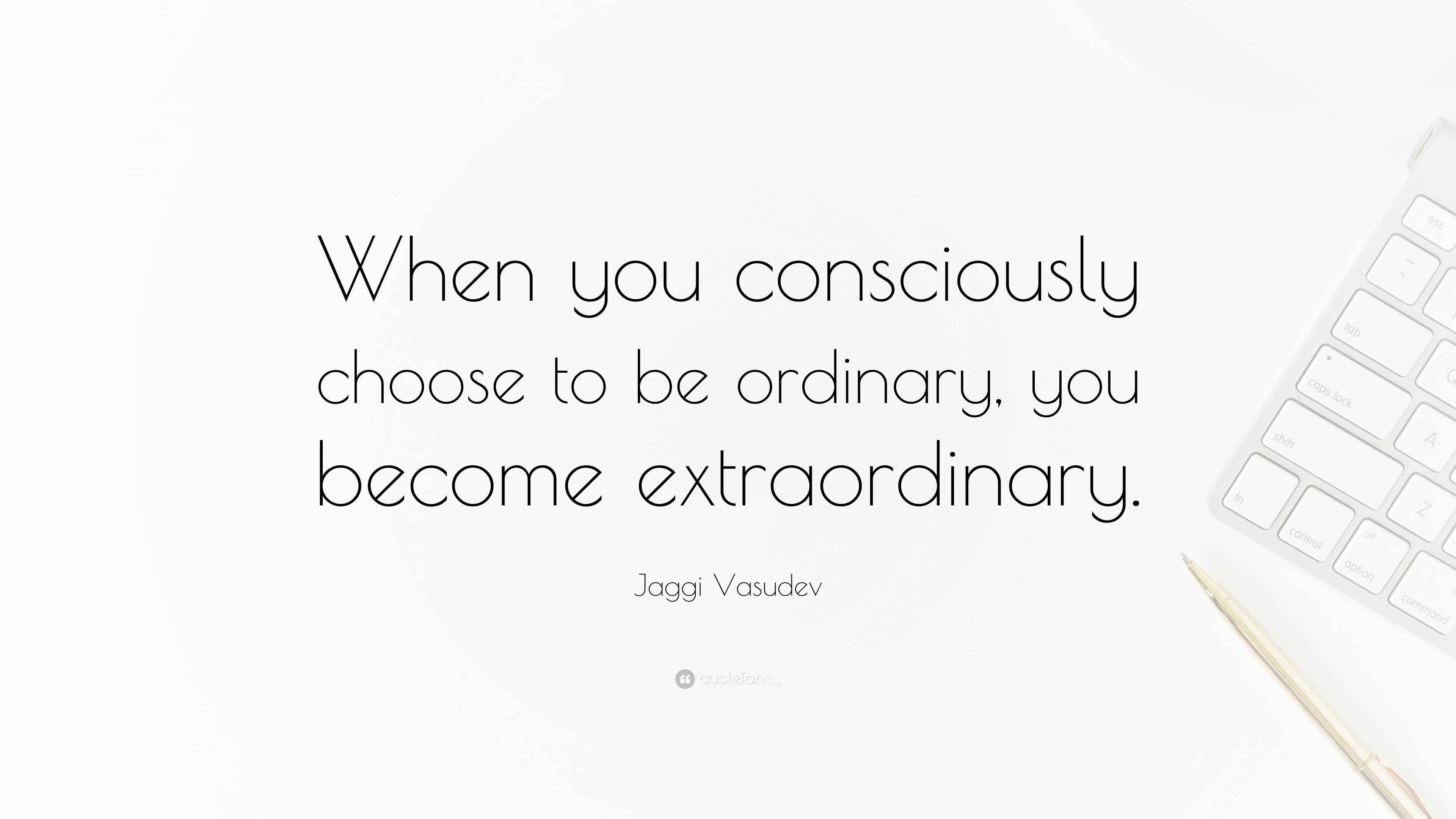 Jaggi Vasudev Quote: “When you consciously choose to be ordinary, you ...