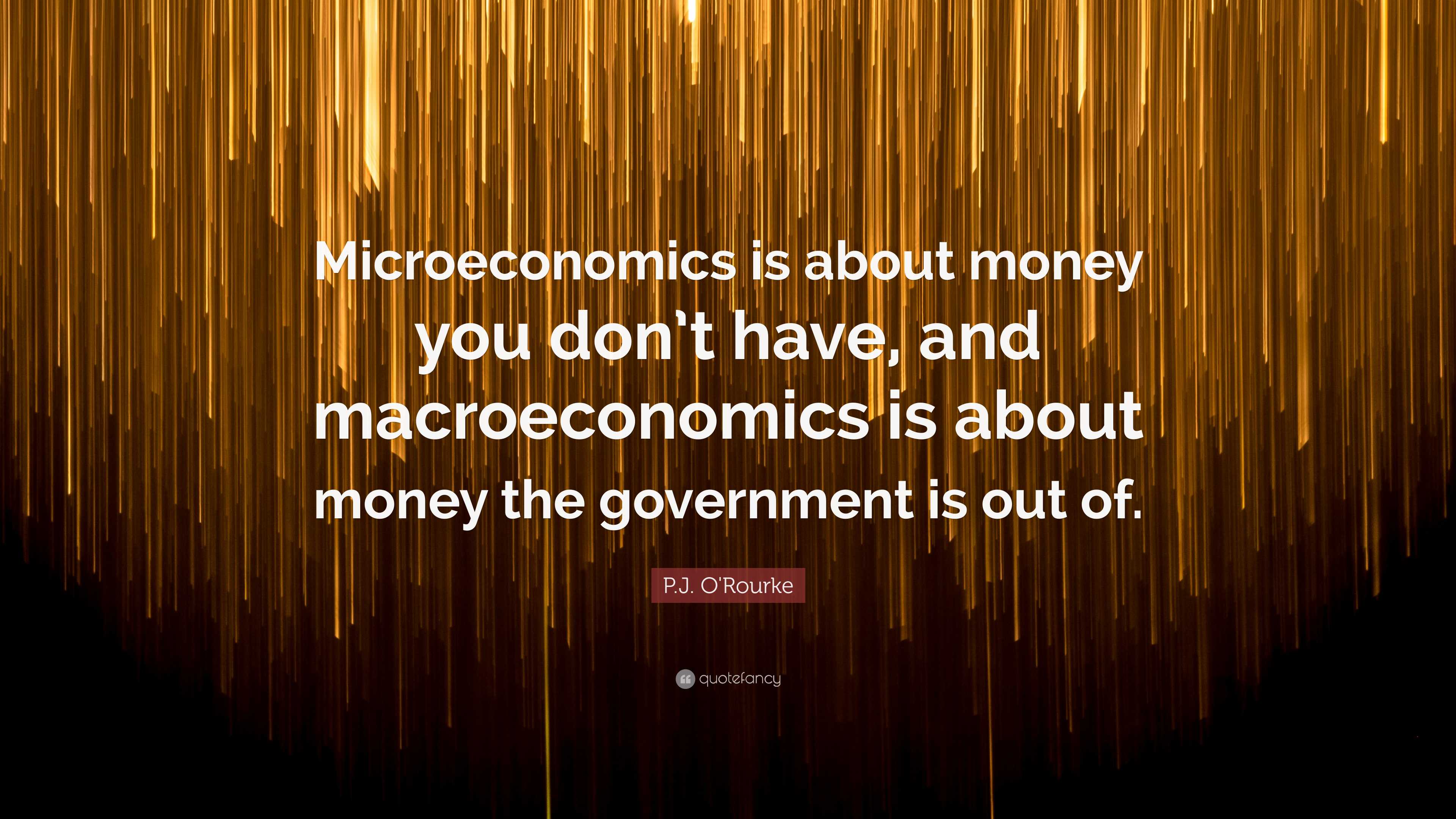 P.J. O'Rourke Quote: “Microeconomics is about money you don’t have, and ...