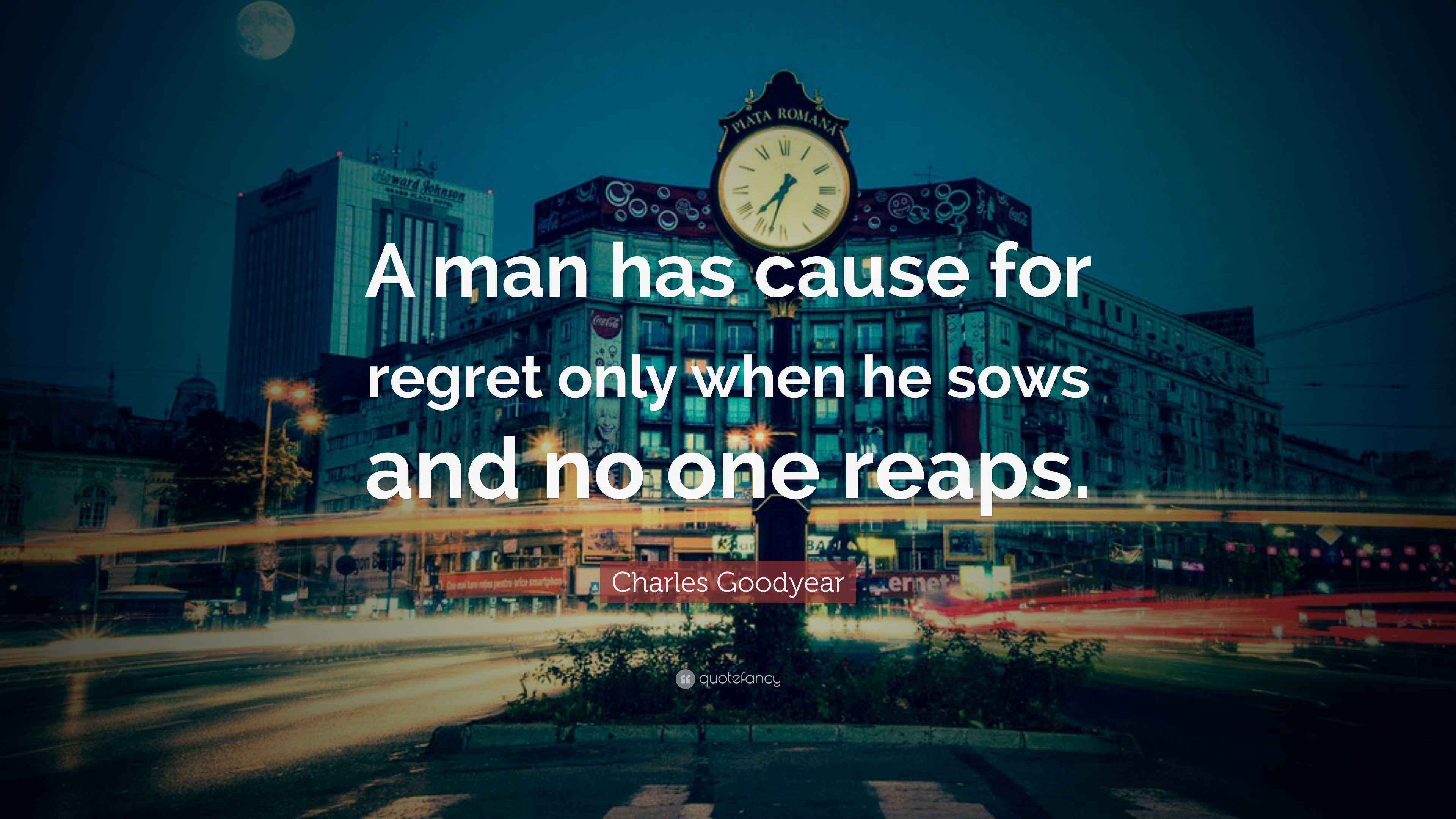 Charles Goodyear Quote: “A man has cause for regret only when he sows ...
