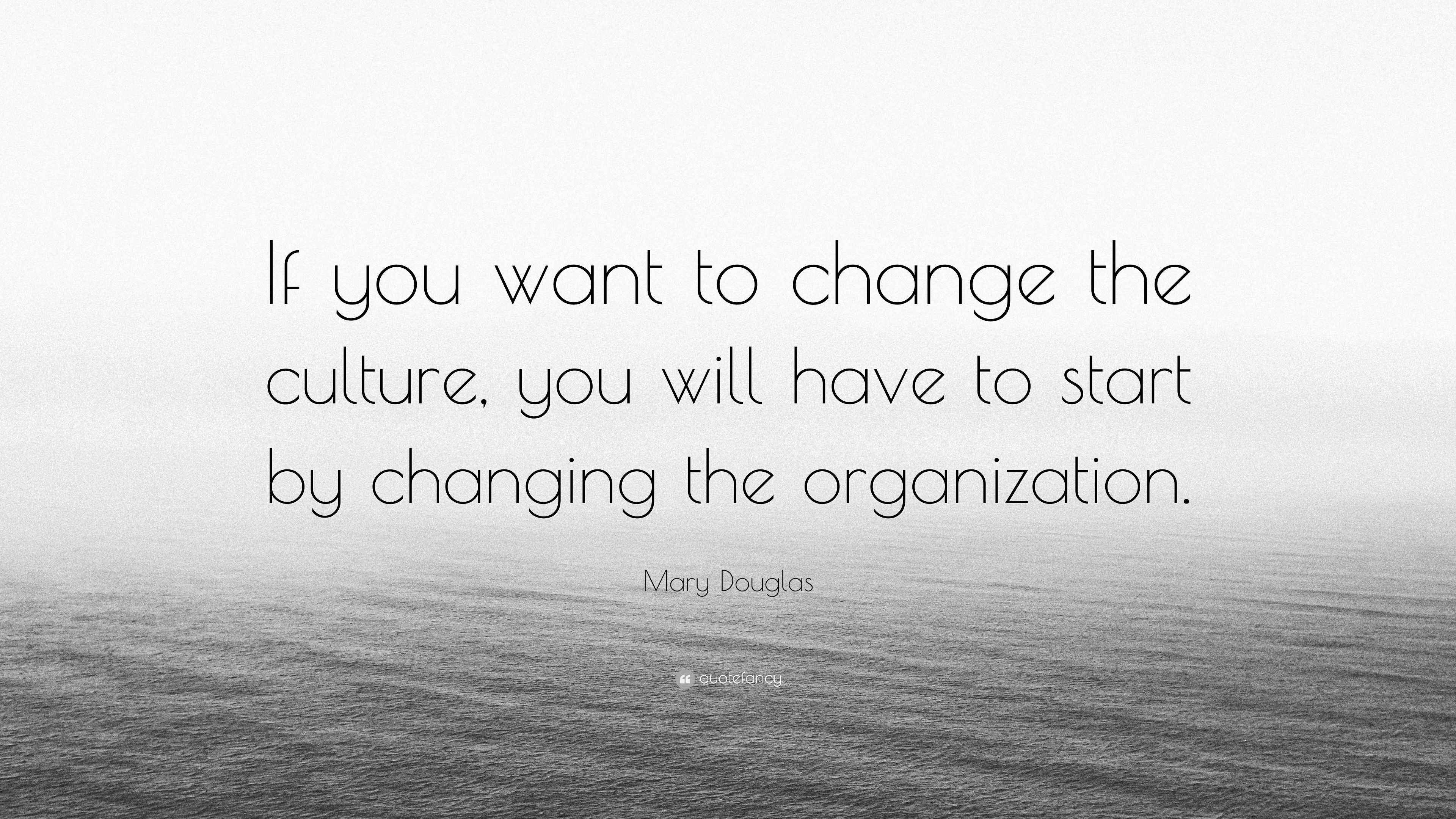 Mary Douglas Quote: “If you want to change the culture, you will have ...