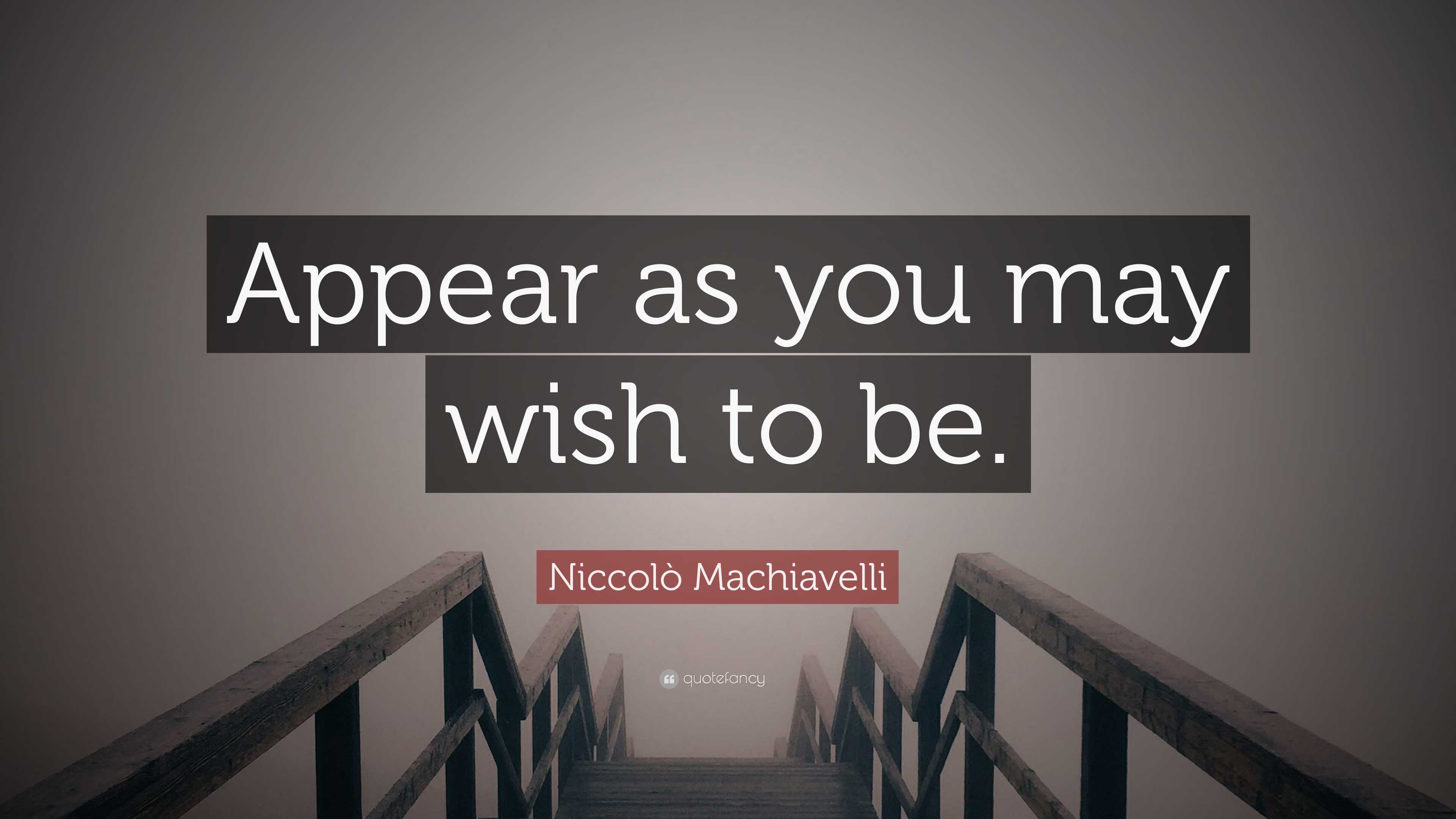 Niccolò Machiavelli Quote: “Appear as you may wish to be.”