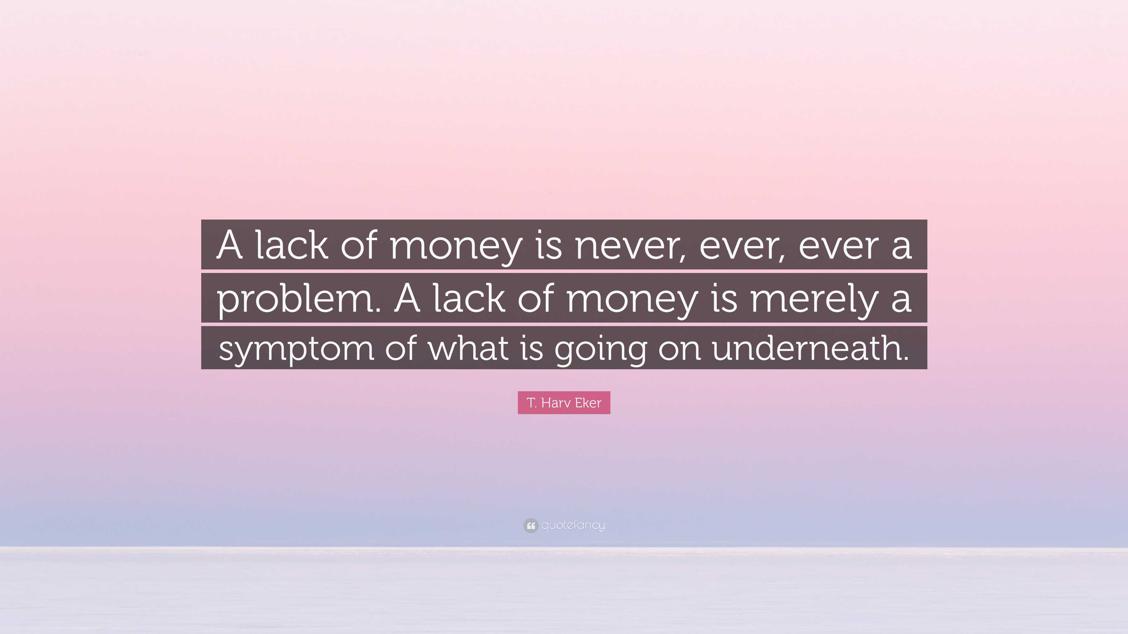T. Harv Eker Quote: “A lack of money is never, ever, ever a problem. A ...