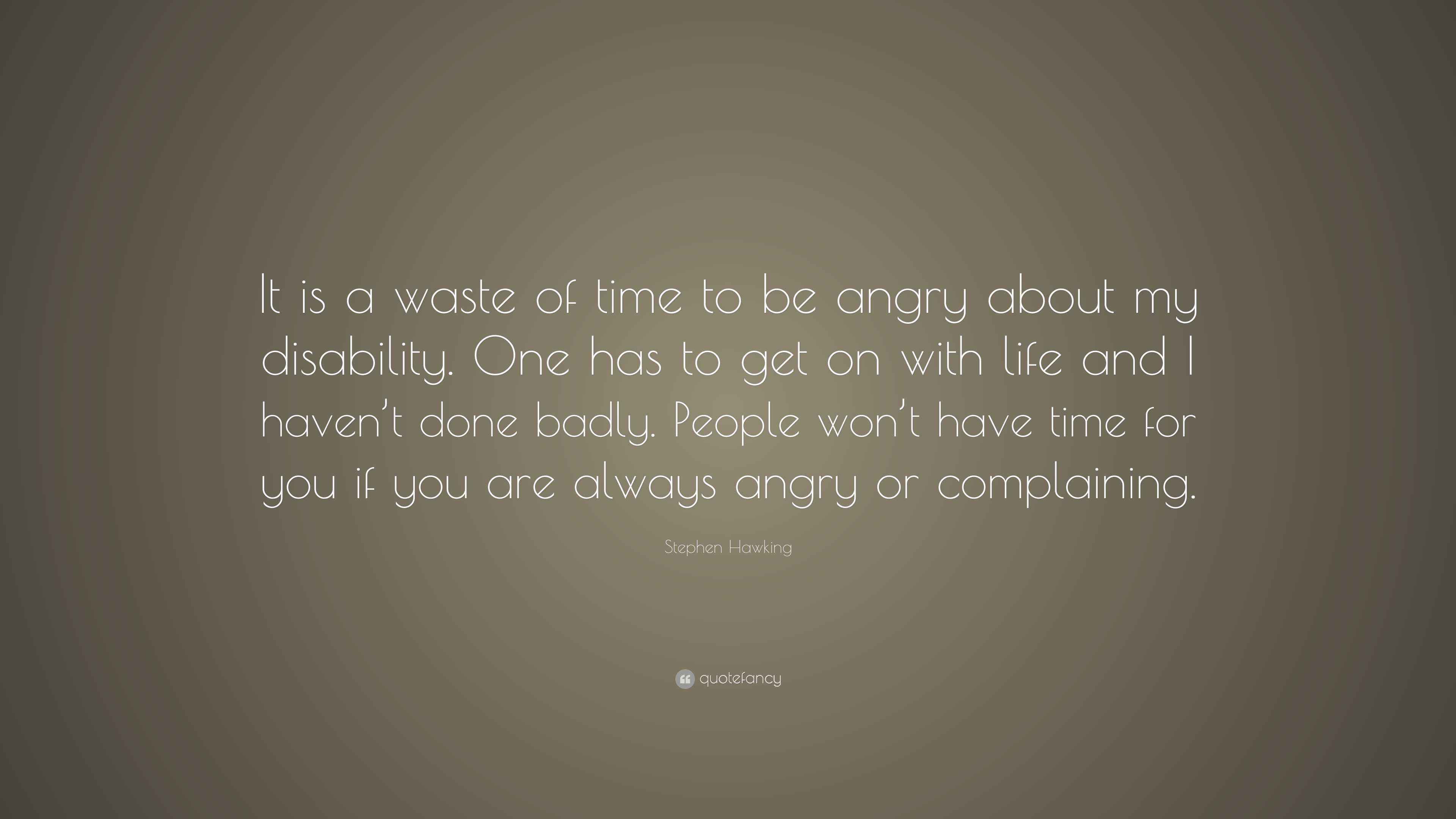 Stephen Hawking Quote: “It is a waste of time to be angry about my ...