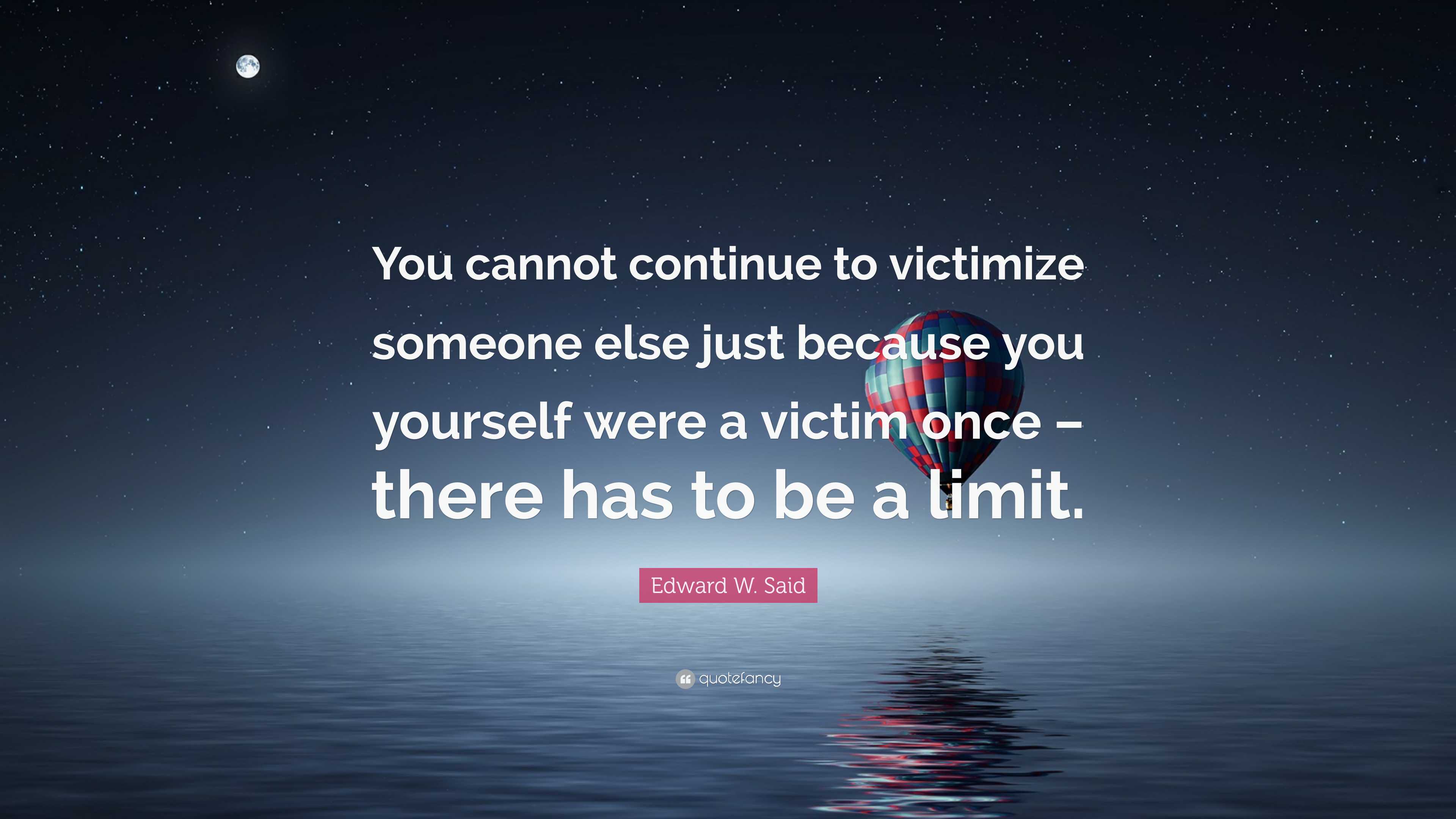 Edward W. Said Quote: “You cannot continue to victimize someone else ...