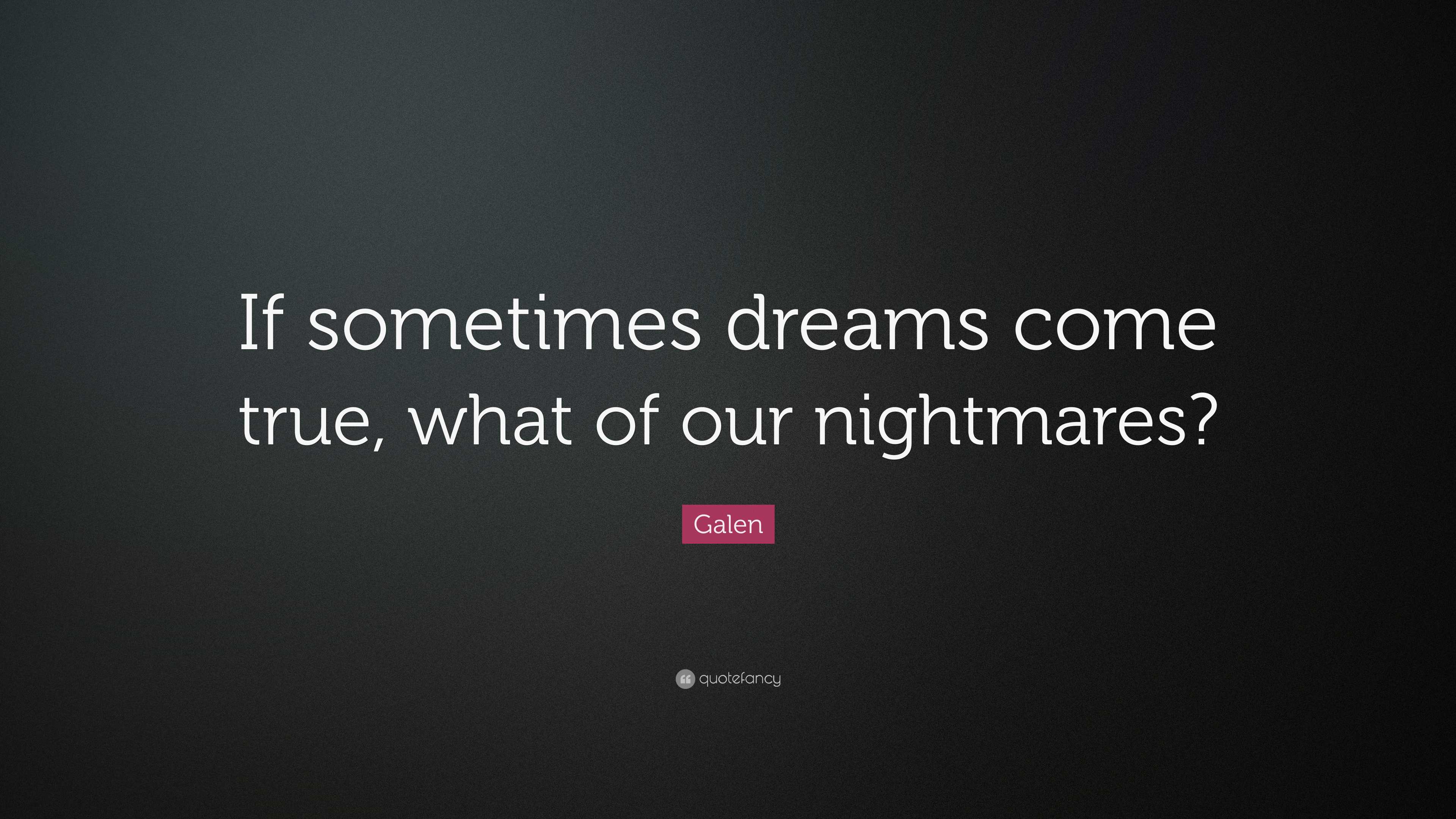 Galen Quote: “If sometimes dreams come true, what of our nightmares?”